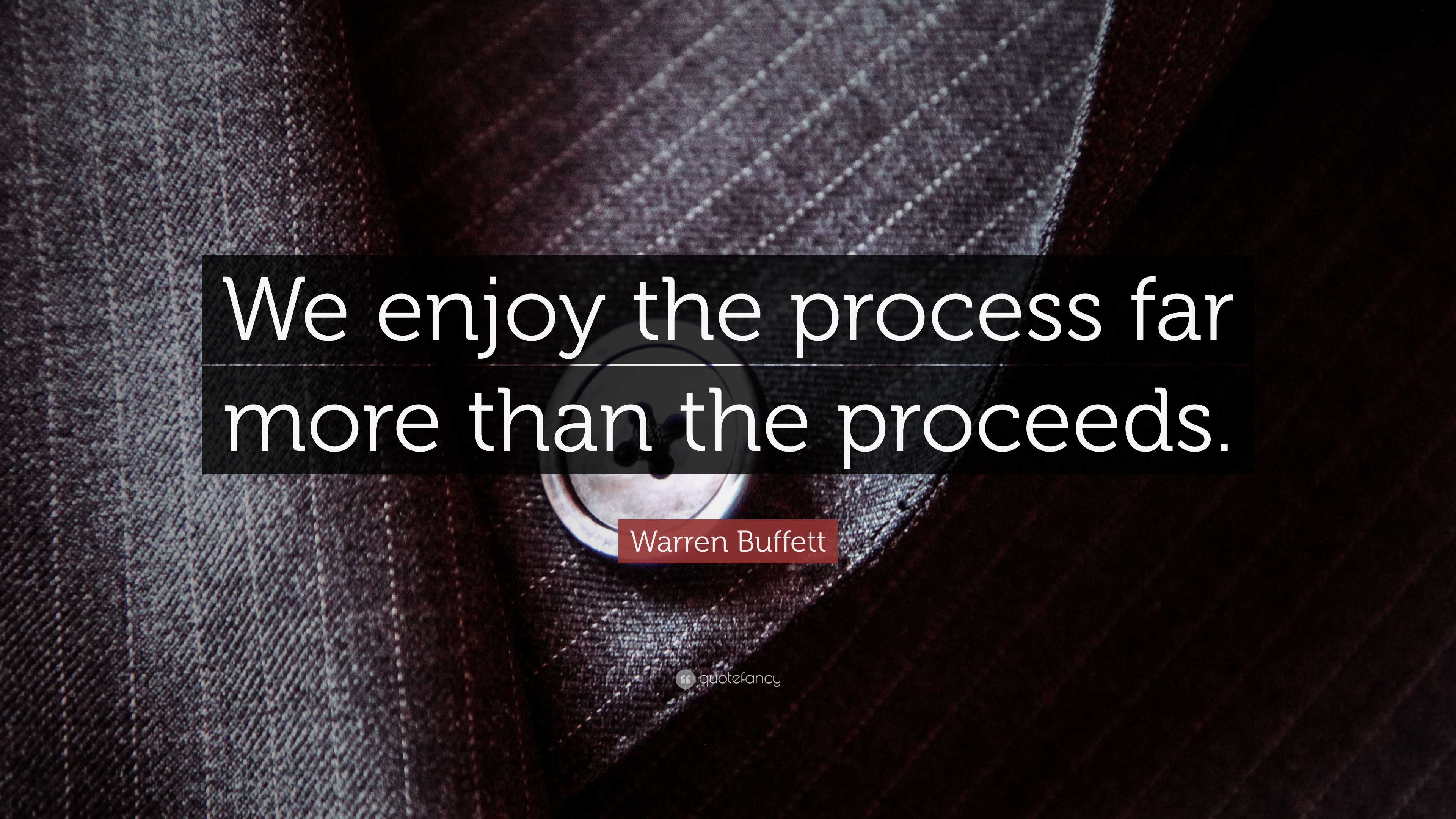 Warren Buffett Quote: “We enjoy the process far more than the proceeds.”