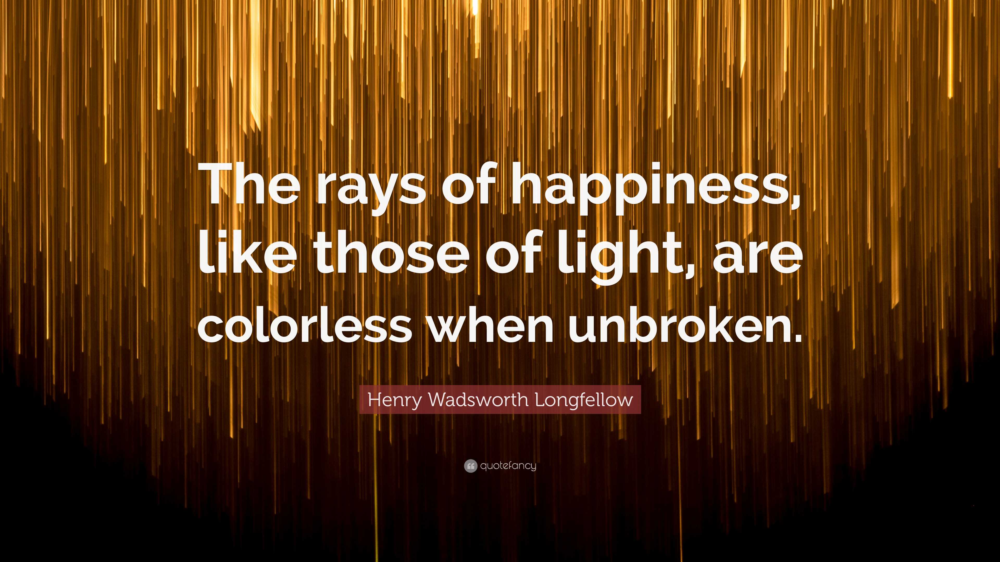Henry Wadsworth Longfellow Quote: “The rays of happiness, like those of ...