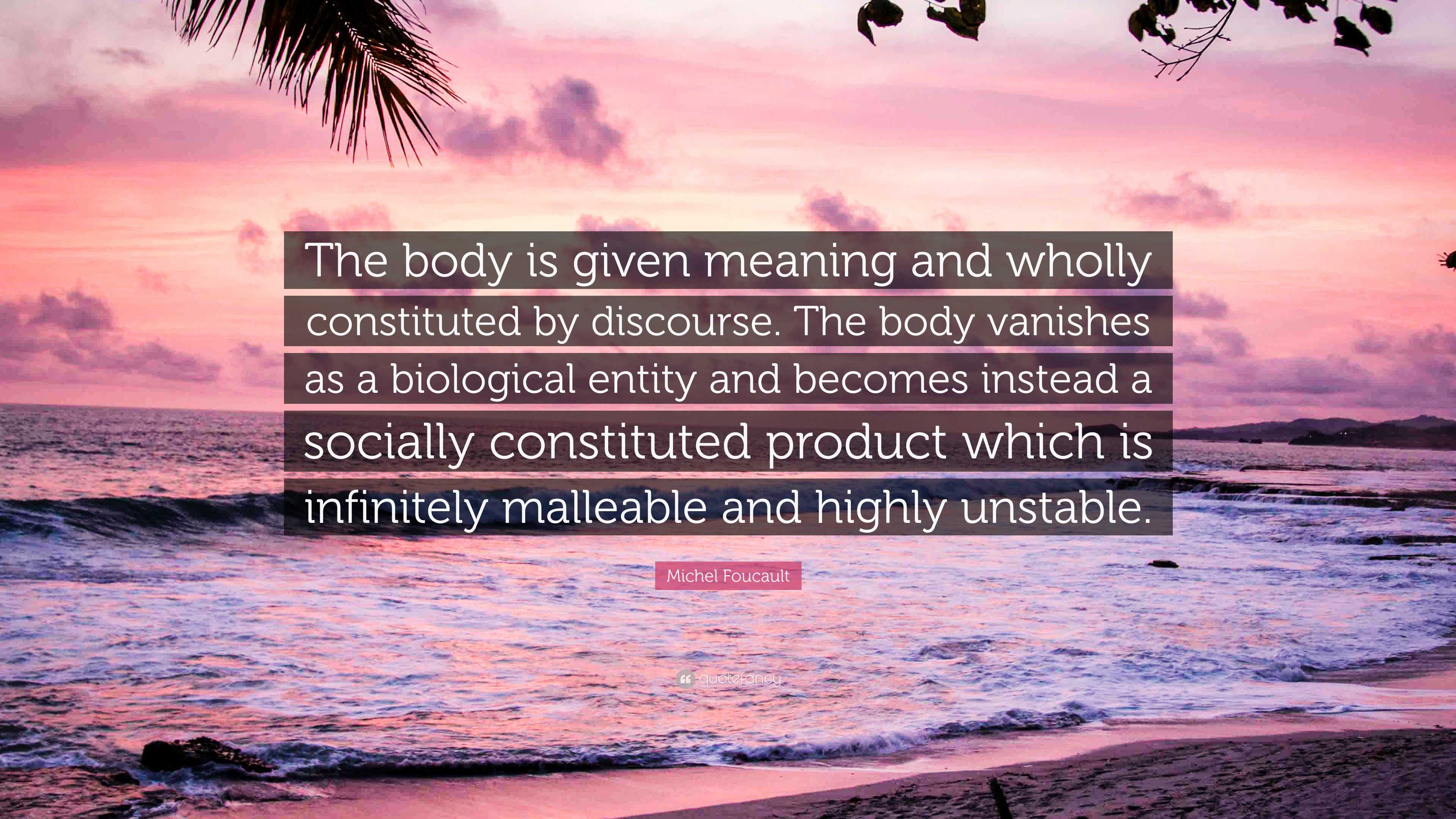 Michel Foucault Quote: “The body is given meaning and wholly ...