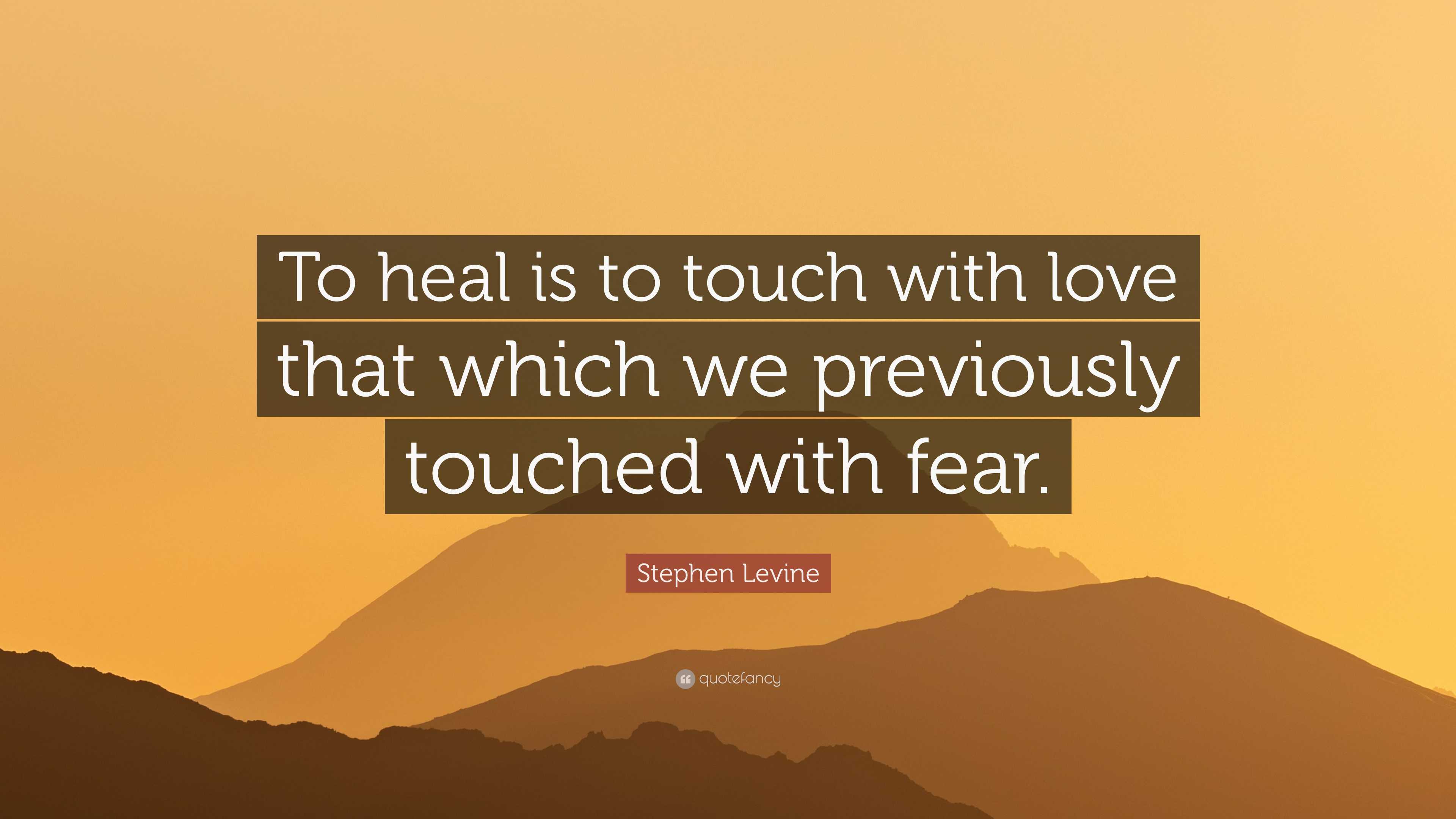 Stephen Levine Quote: “To heal is to touch with love that which we ...