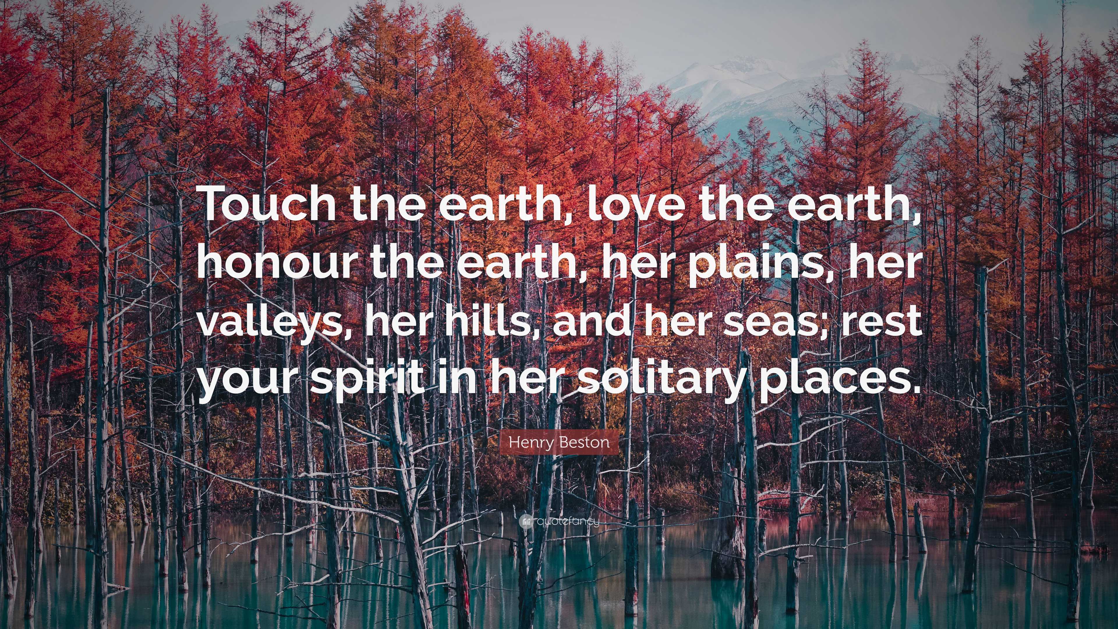 Henry Beston Quote: “Touch the earth, love the earth, honour the earth ...