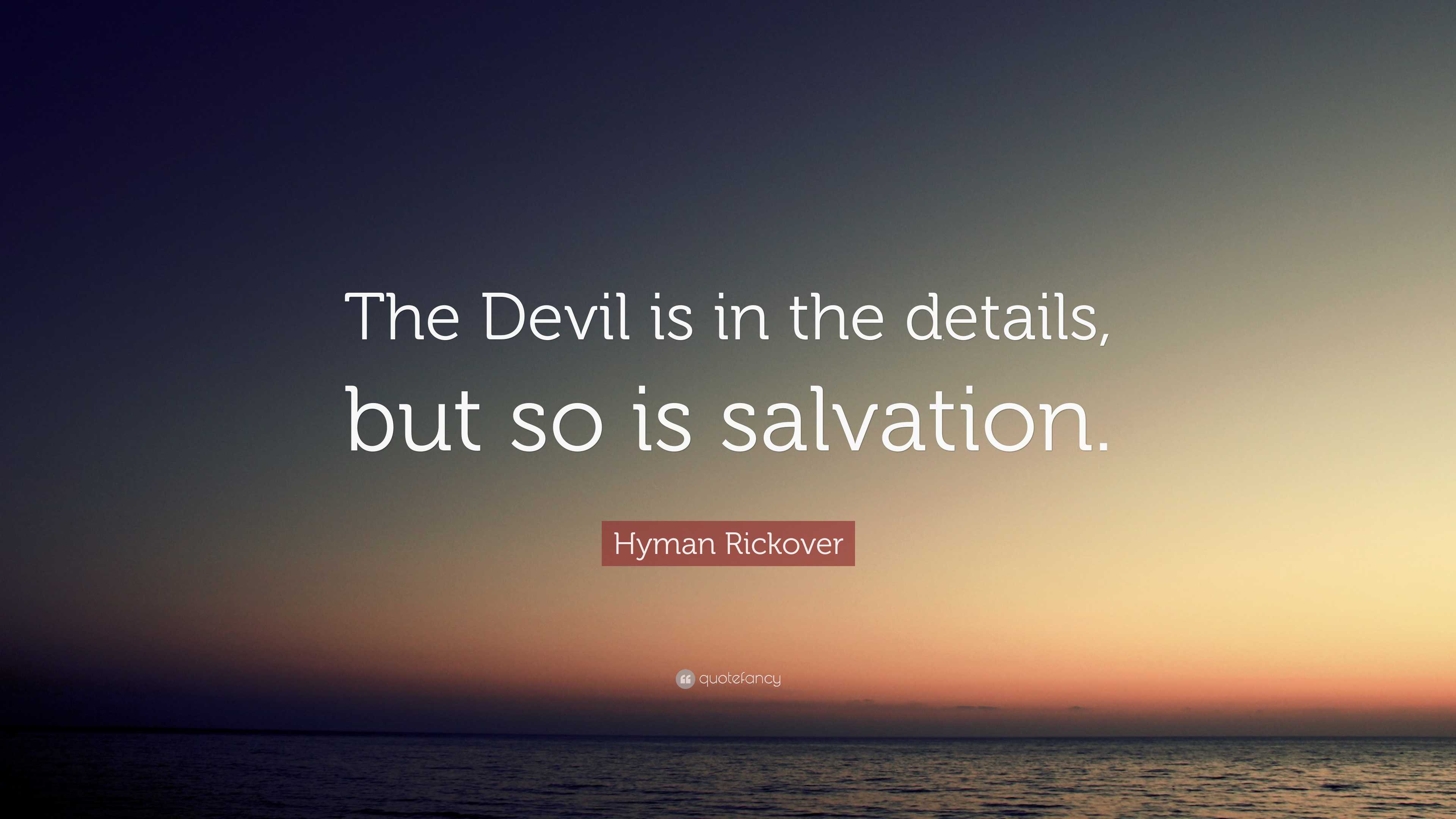 Hyman Rickover Quote: “The Devil is in the details, but so is salvation.”