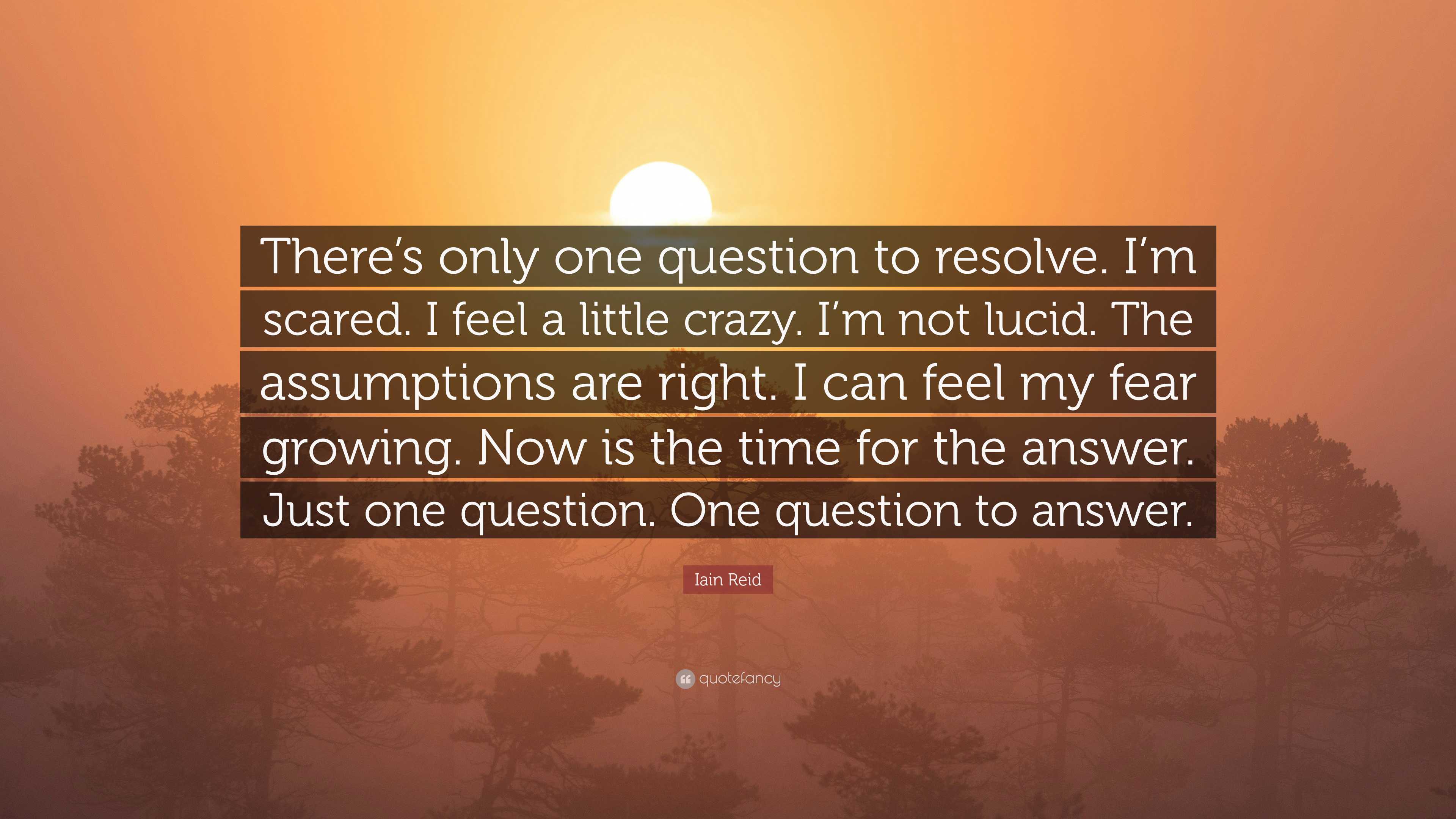 Iain Reid Quote: “There’s only one question to resolve. I’m scared. I ...