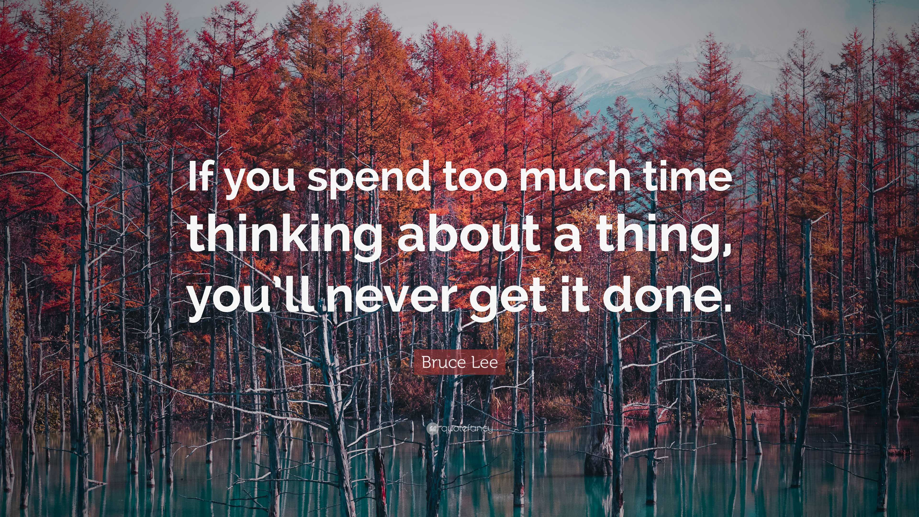 Bruce Lee Quote: “If you spend too much time thinking about a thing ...