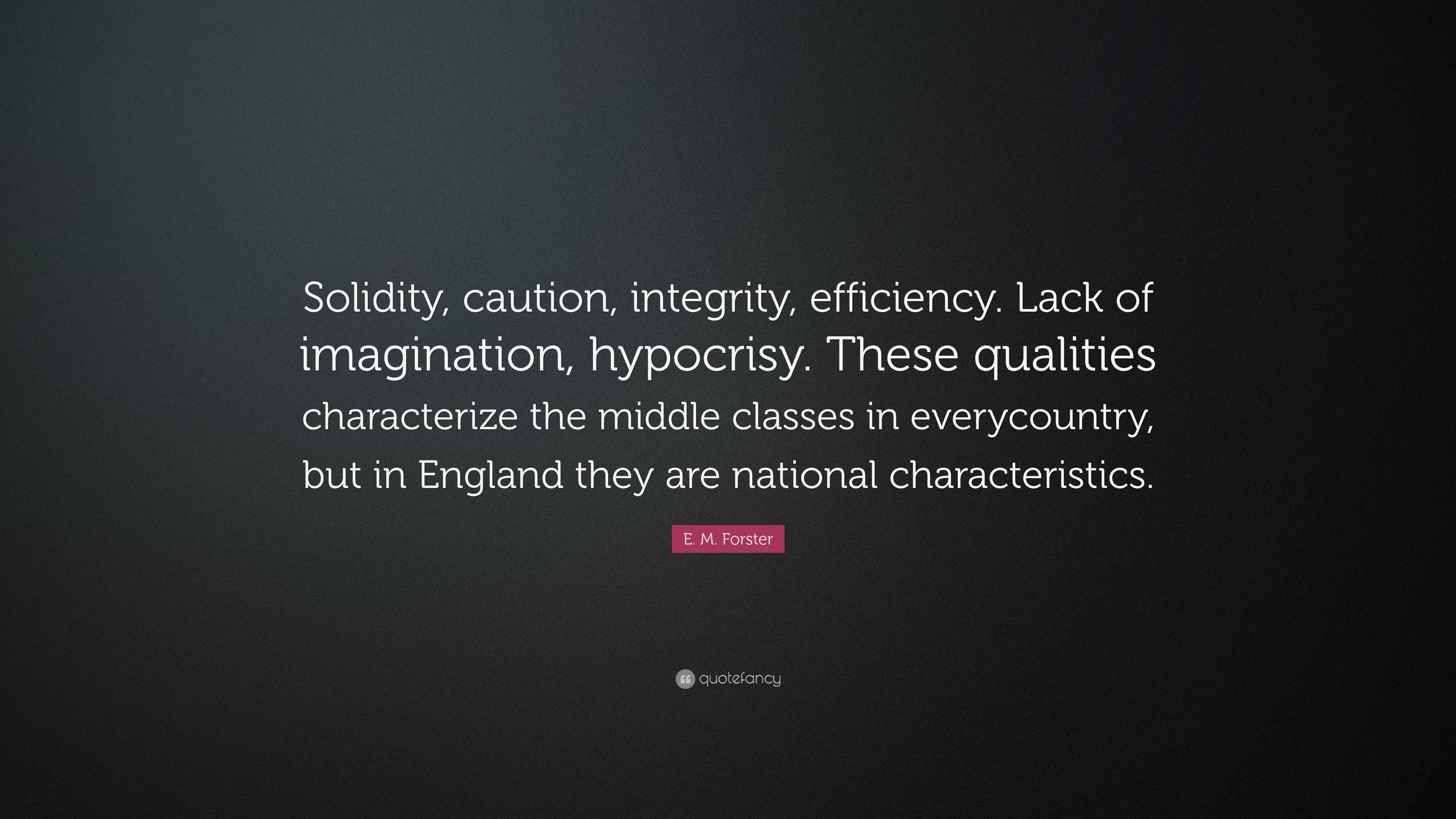 E. M. Forster Quote: “Solidity, caution, integrity, efficiency. Lack of ...