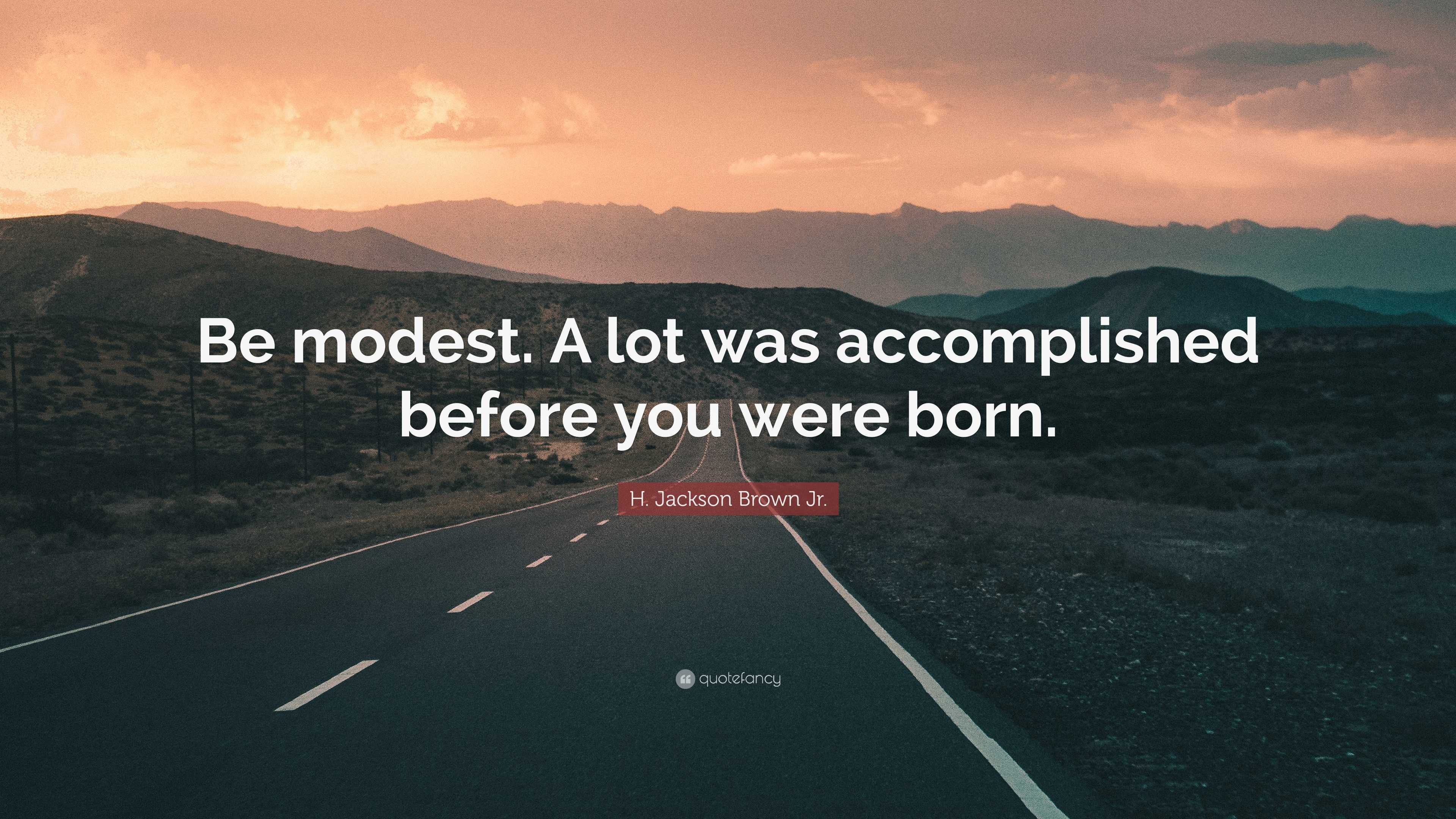 H. Jackson Brown Jr. Quote: “Be modest. A lot was accomplished before ...