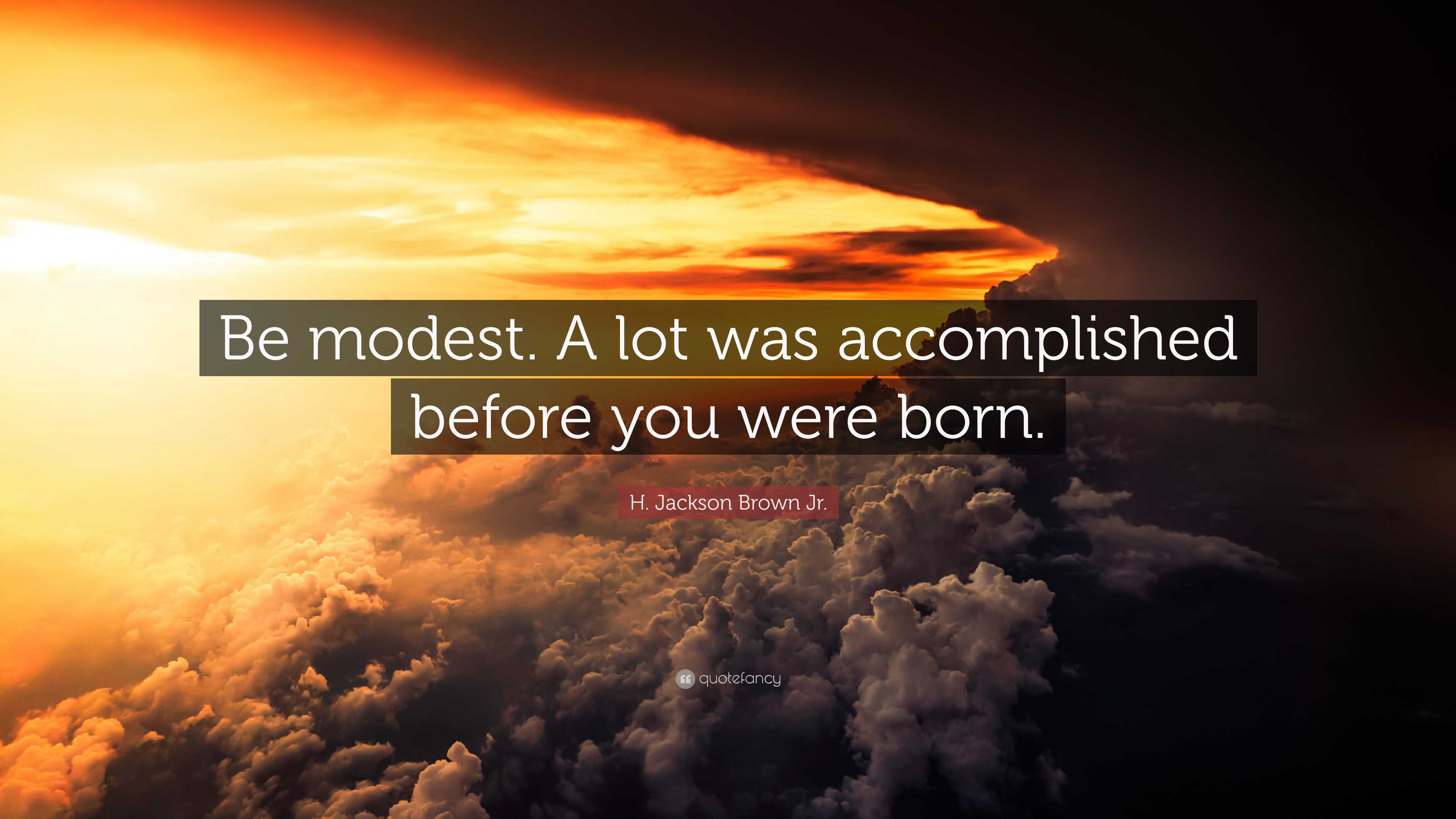 H. Jackson Brown Jr. Quote: “Be modest. A lot was accomplished before ...