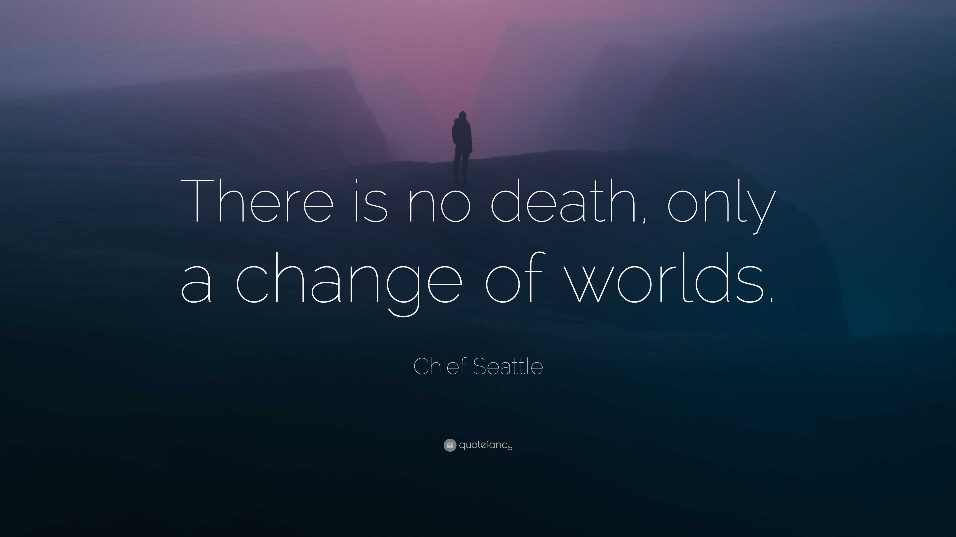 Chief Seattle Quote: “There is no death, only a change of worlds.”