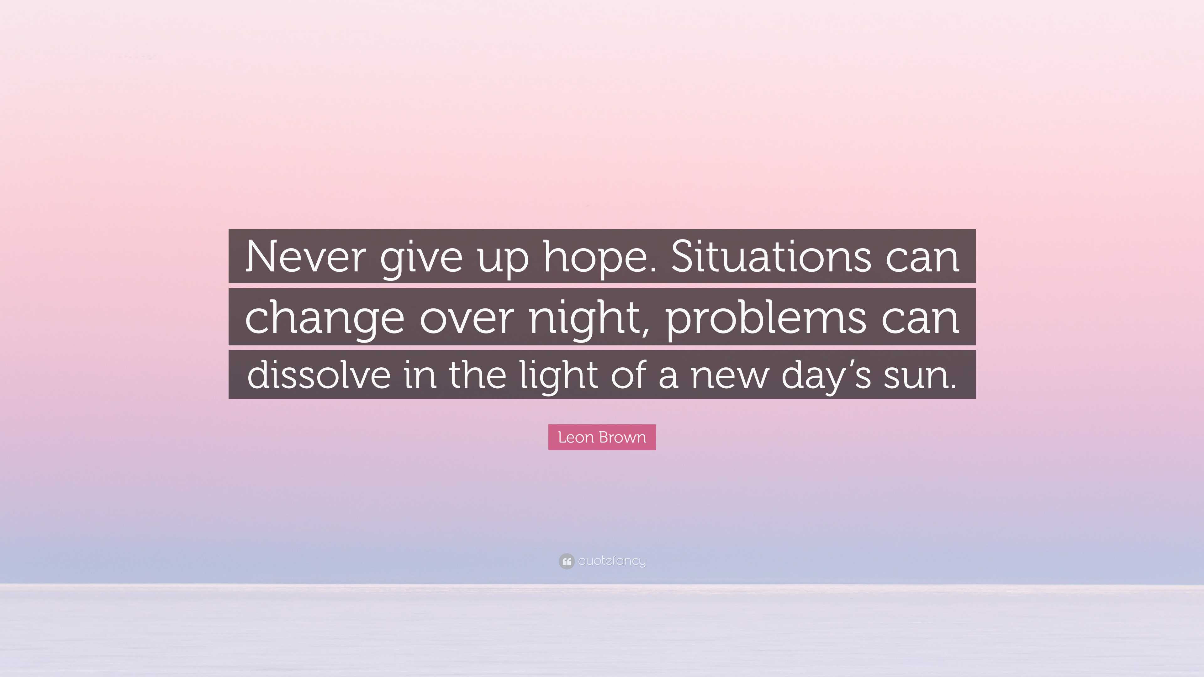 Leon Brown Quote: “Never give up hope. Situations can change over night ...