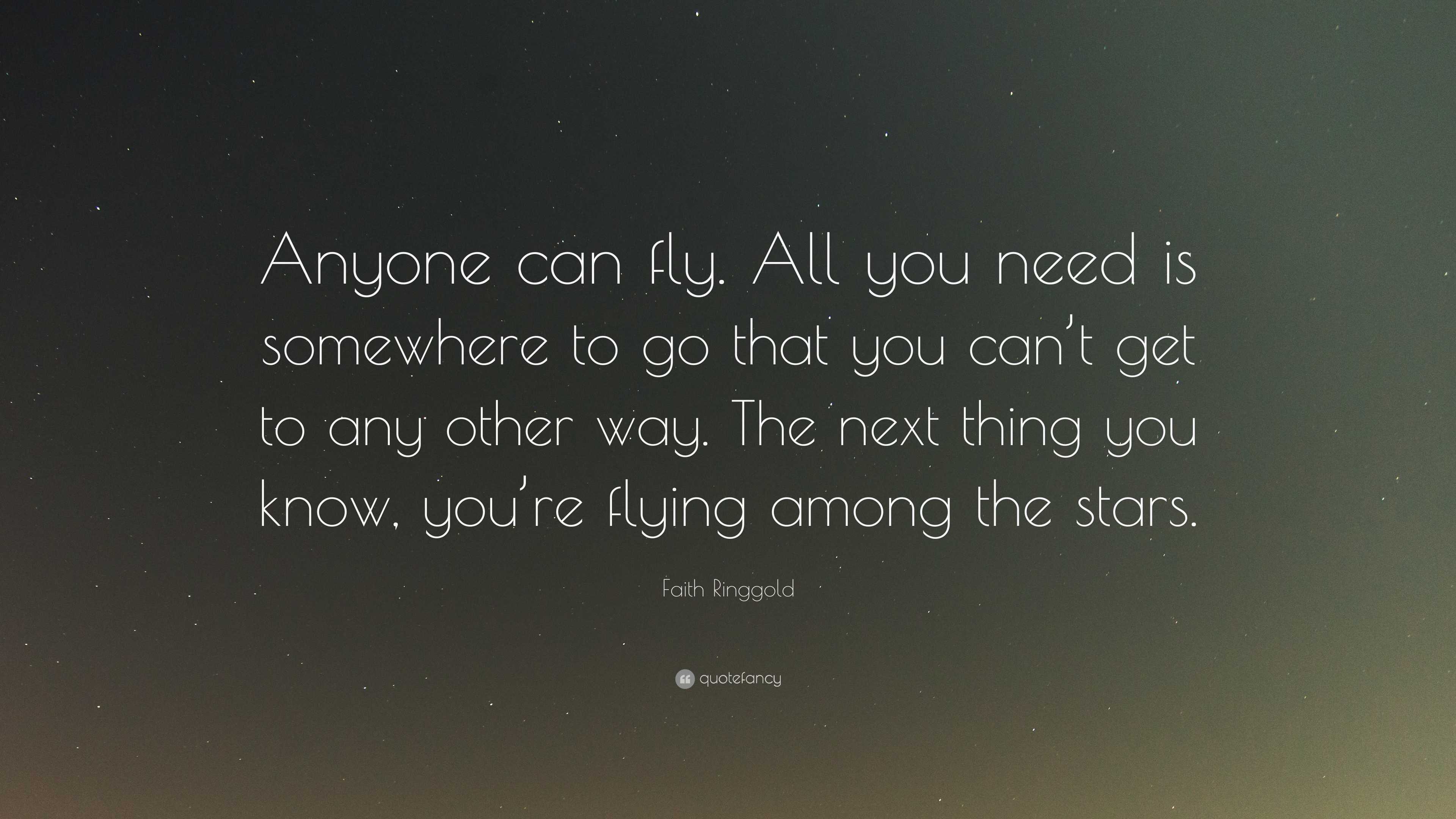 Faith Ringgold Quote: “Anyone can fly. All you need is somewhere to go ...