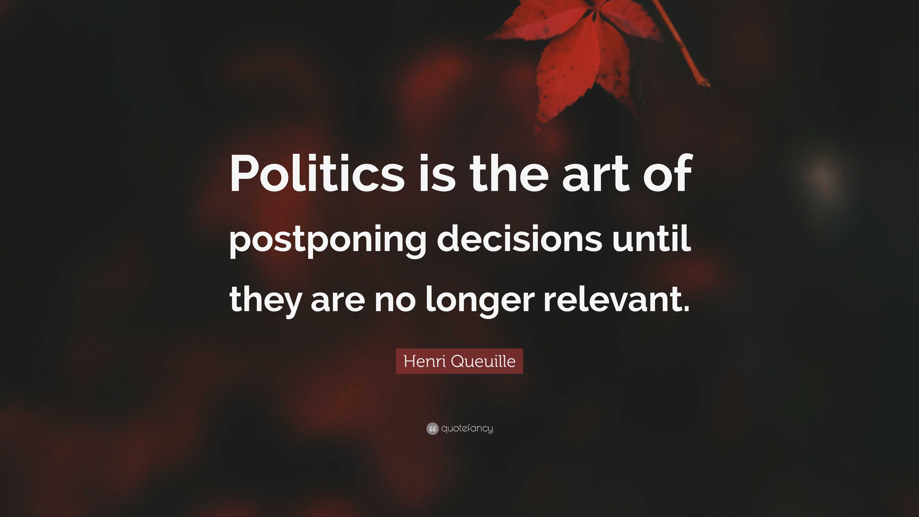 Henri Queuille Quote: “Politics is the art of postponing decisions ...