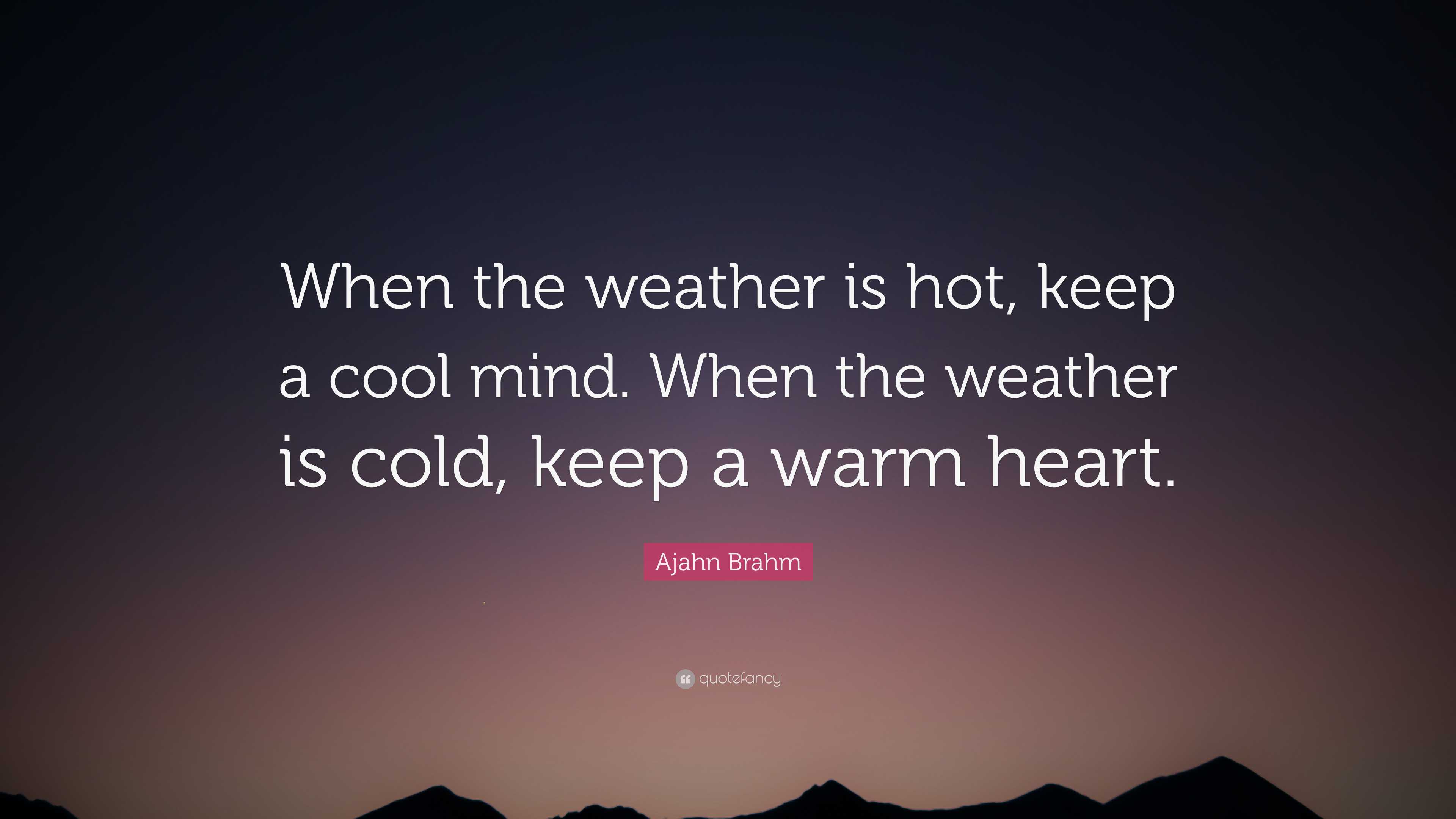 Ajahn Brahm Quote: “When the weather is hot, keep a cool mind. When the ...