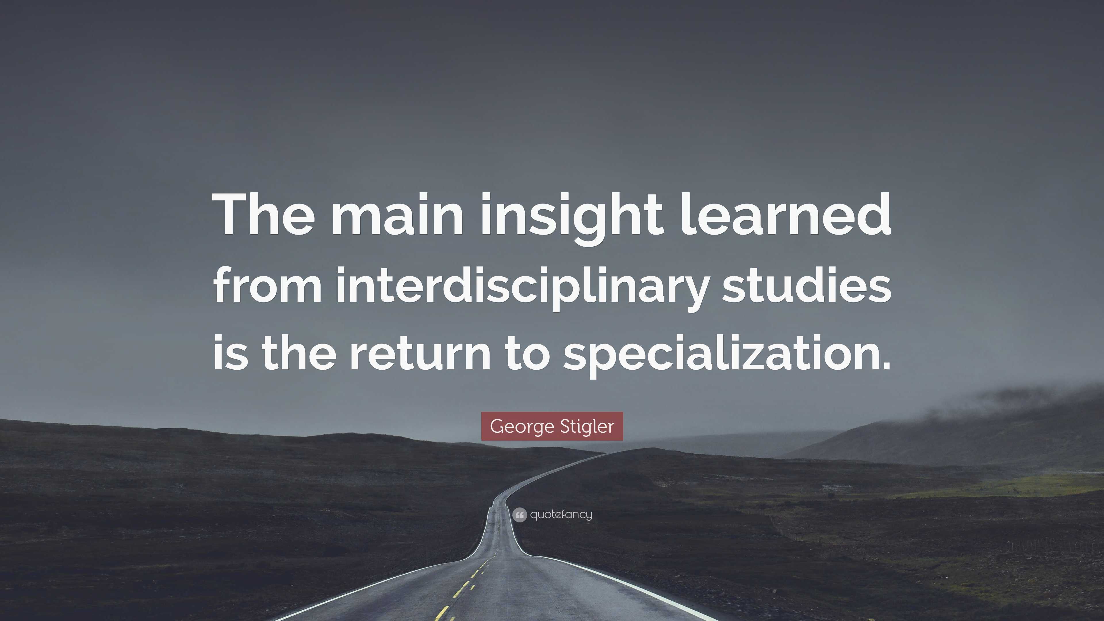 George Stigler Quote: “The main insight learned from interdisciplinary ...