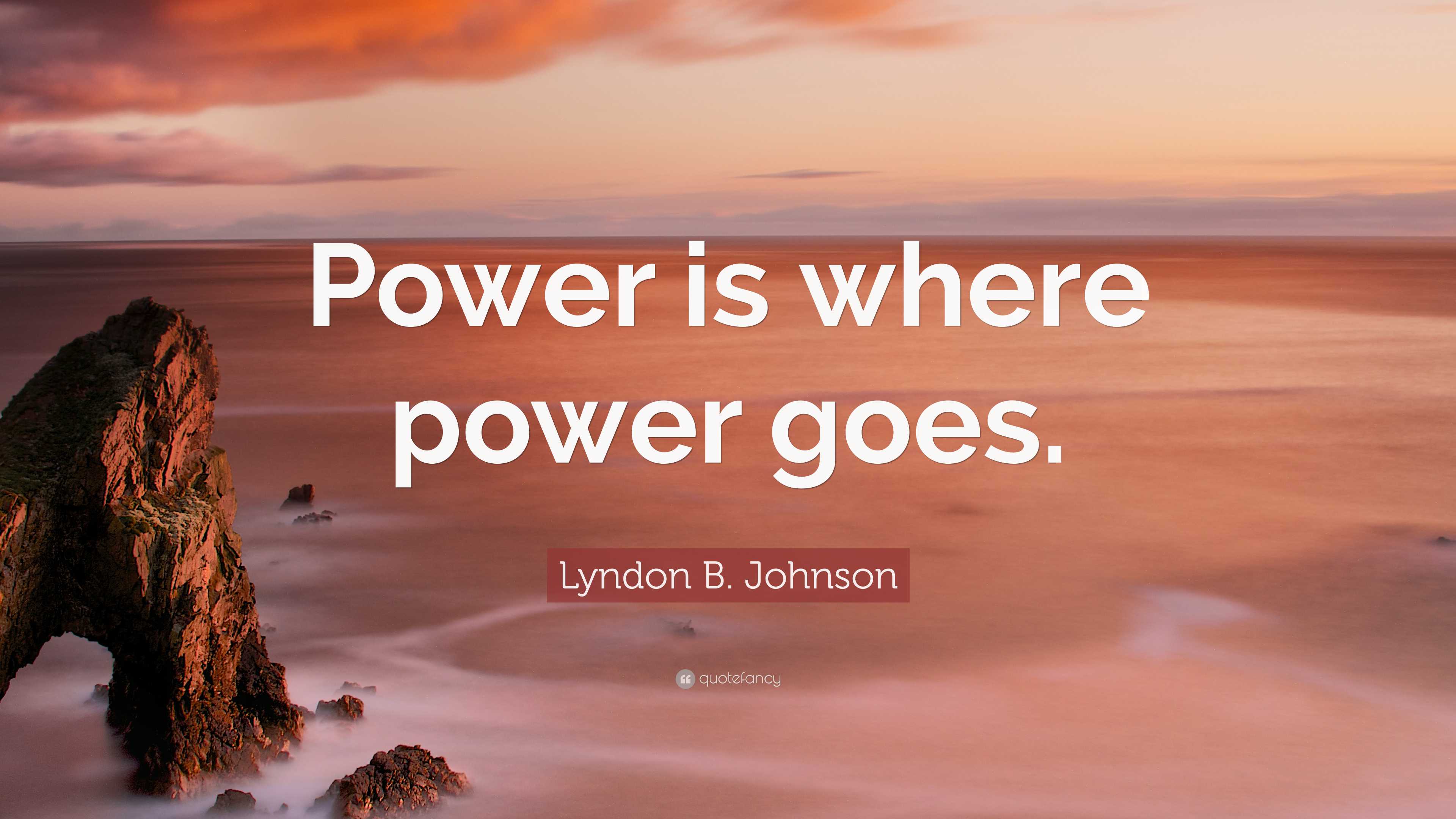 Lyndon B. Johnson Quote: “Power is where power goes.”