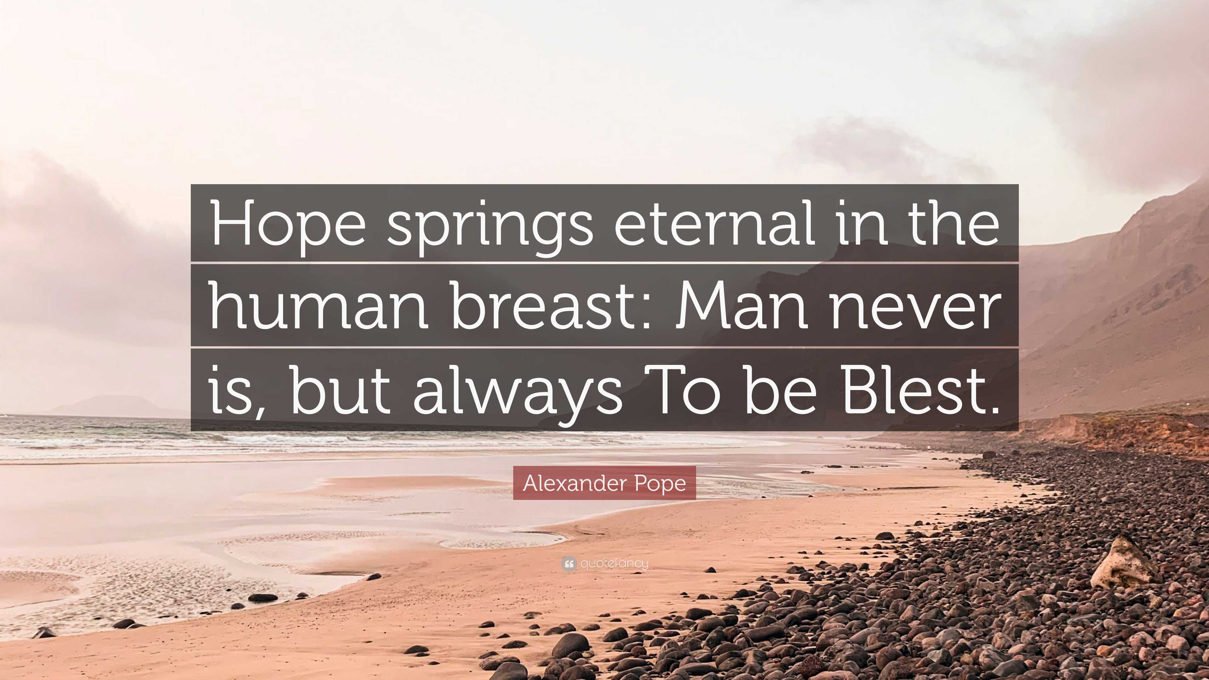 Alexander Pope Quote: “Hope springs eternal in the human breast: Man ...