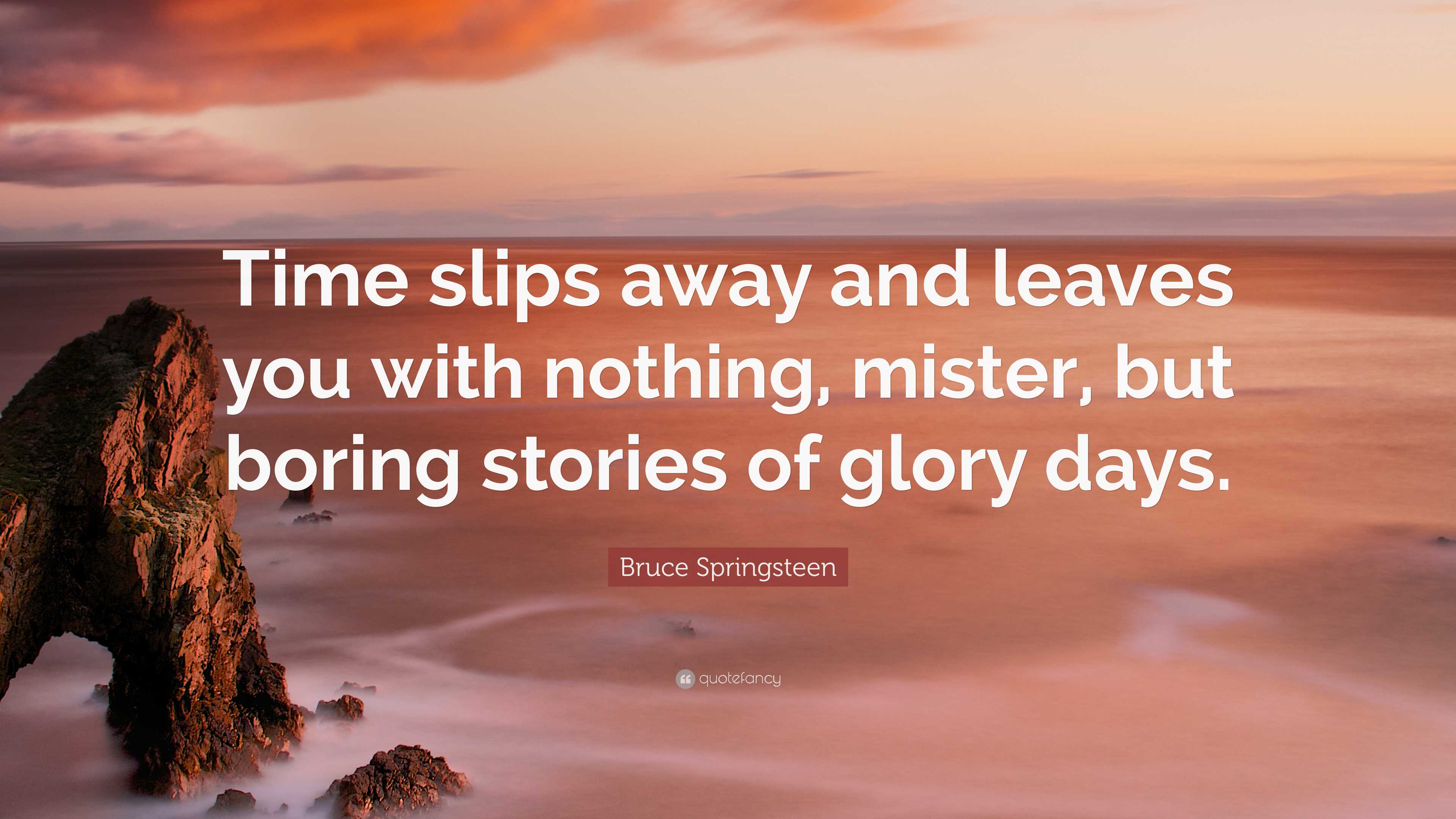 Bruce Springsteen Quote: “Time slips away and leaves you with nothing ...