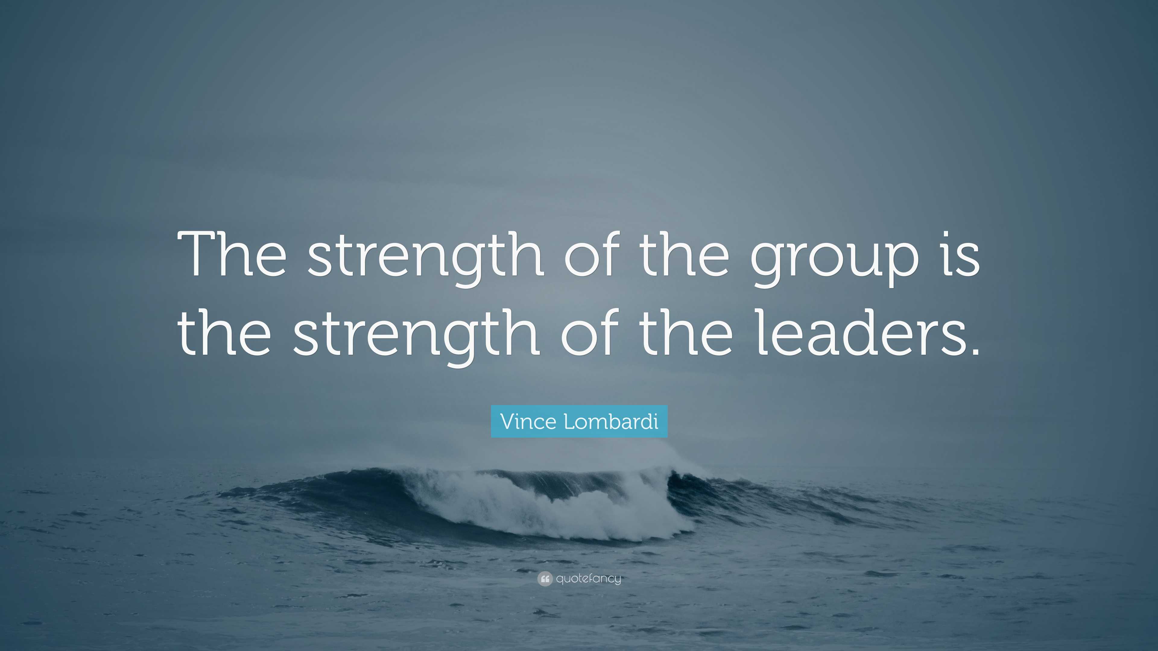 Vince Lombardi Quote: “The strength of the group is the strength of the ...