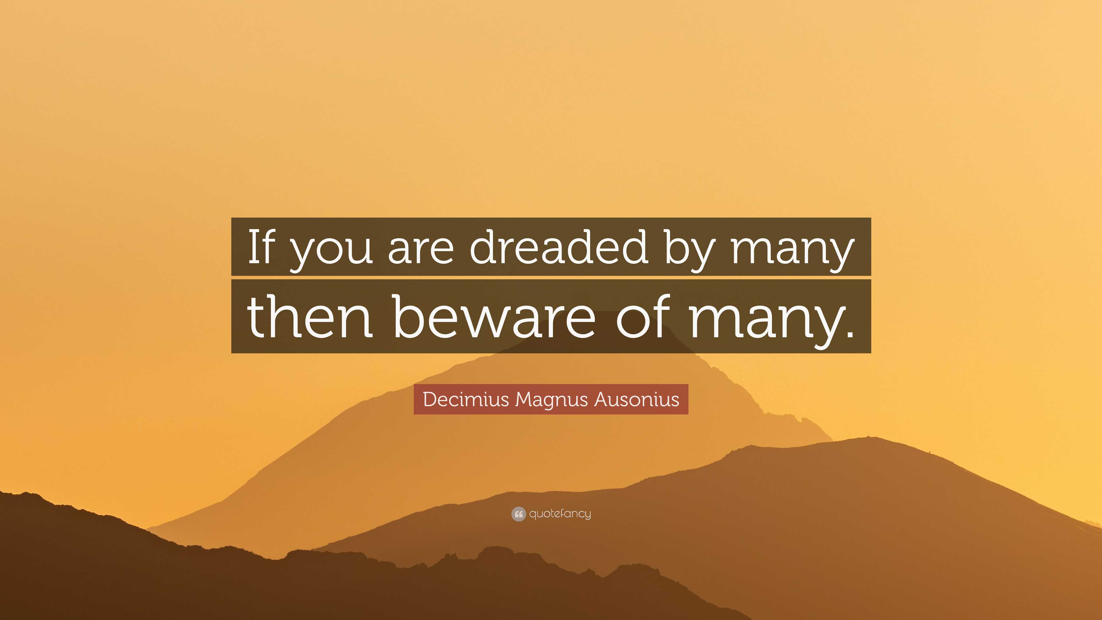Decimius Magnus Ausonius Quote: “If you are dreaded by many then beware ...
