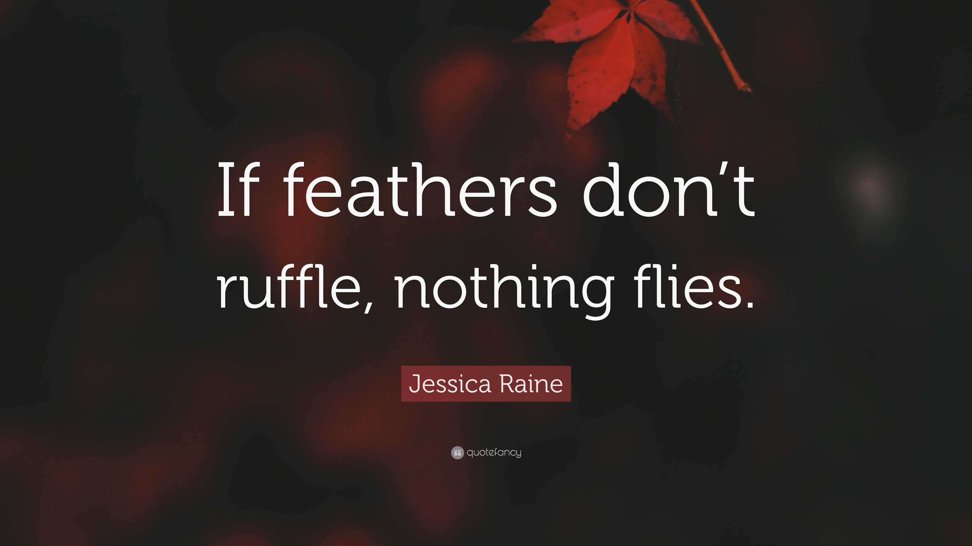 Jessica Raine Quote: “If feathers don’t ruffle, nothing flies.”