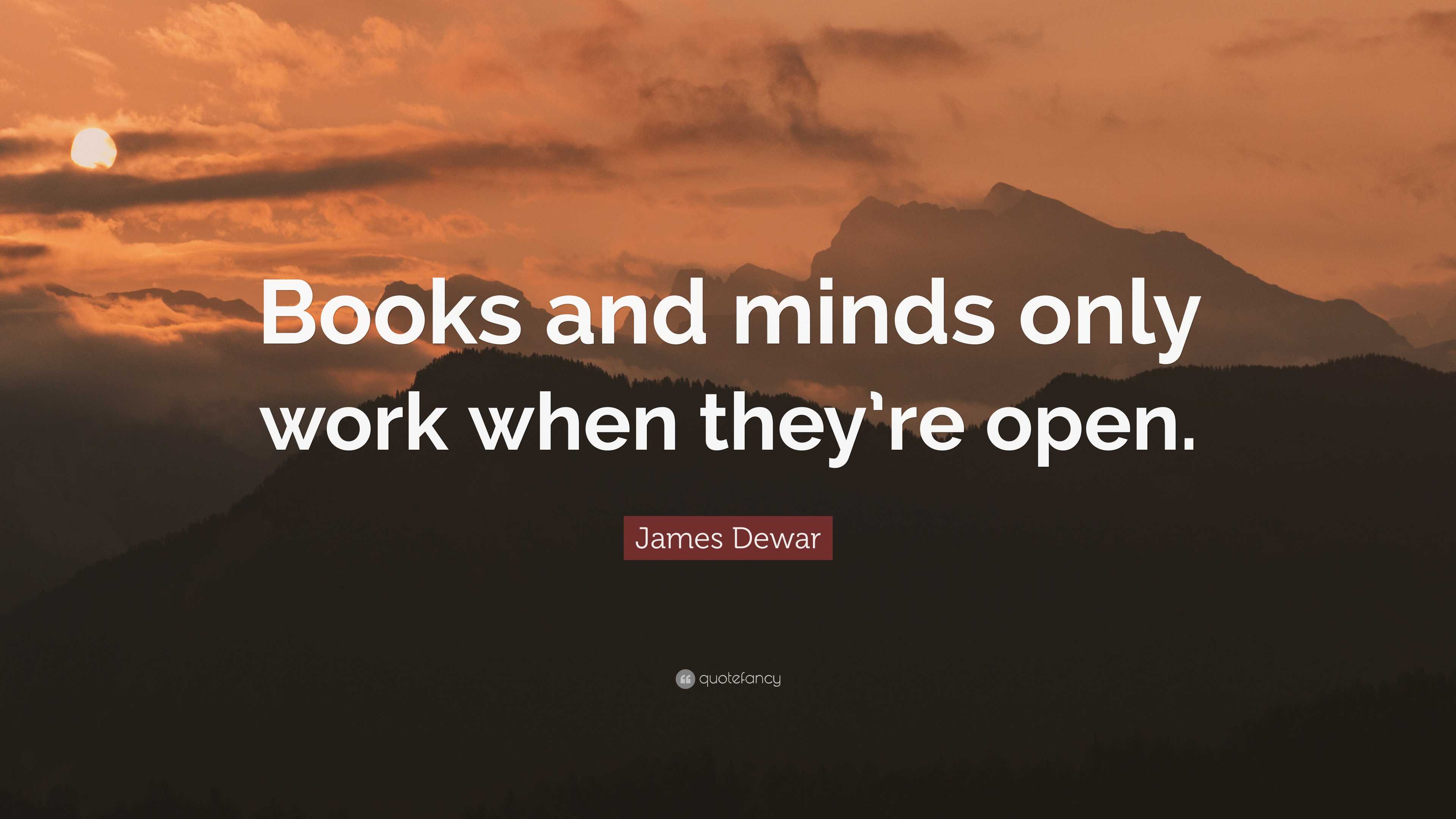 James Dewar Quote: “Books and minds only work when they’re open.”