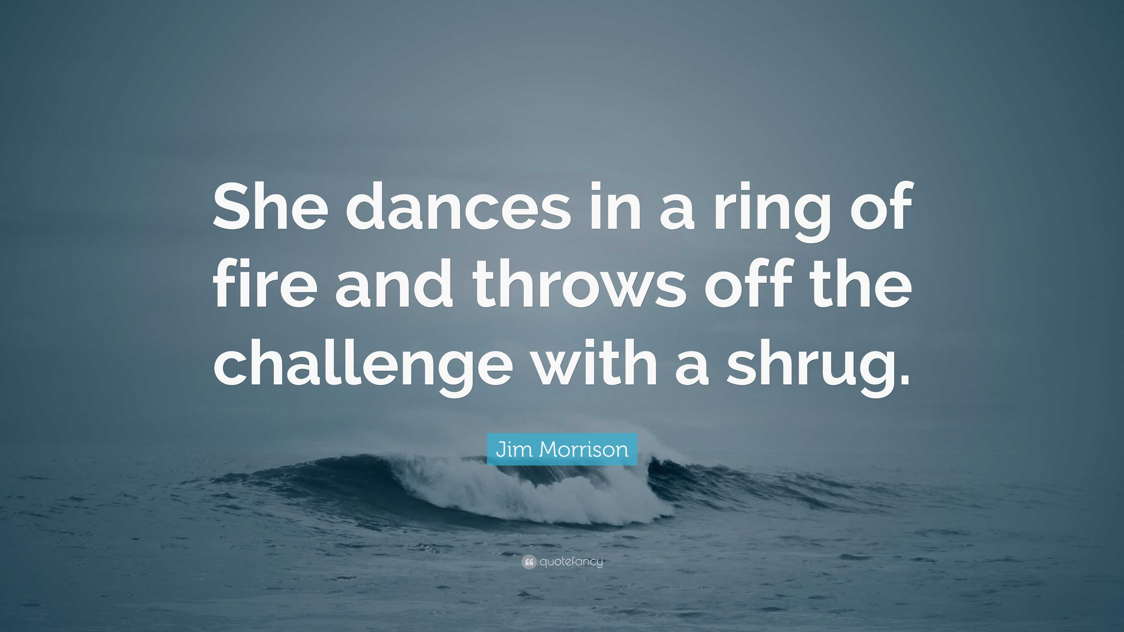 Jim Morrison Quote: “She dances in a ring of fire and throws off the ...