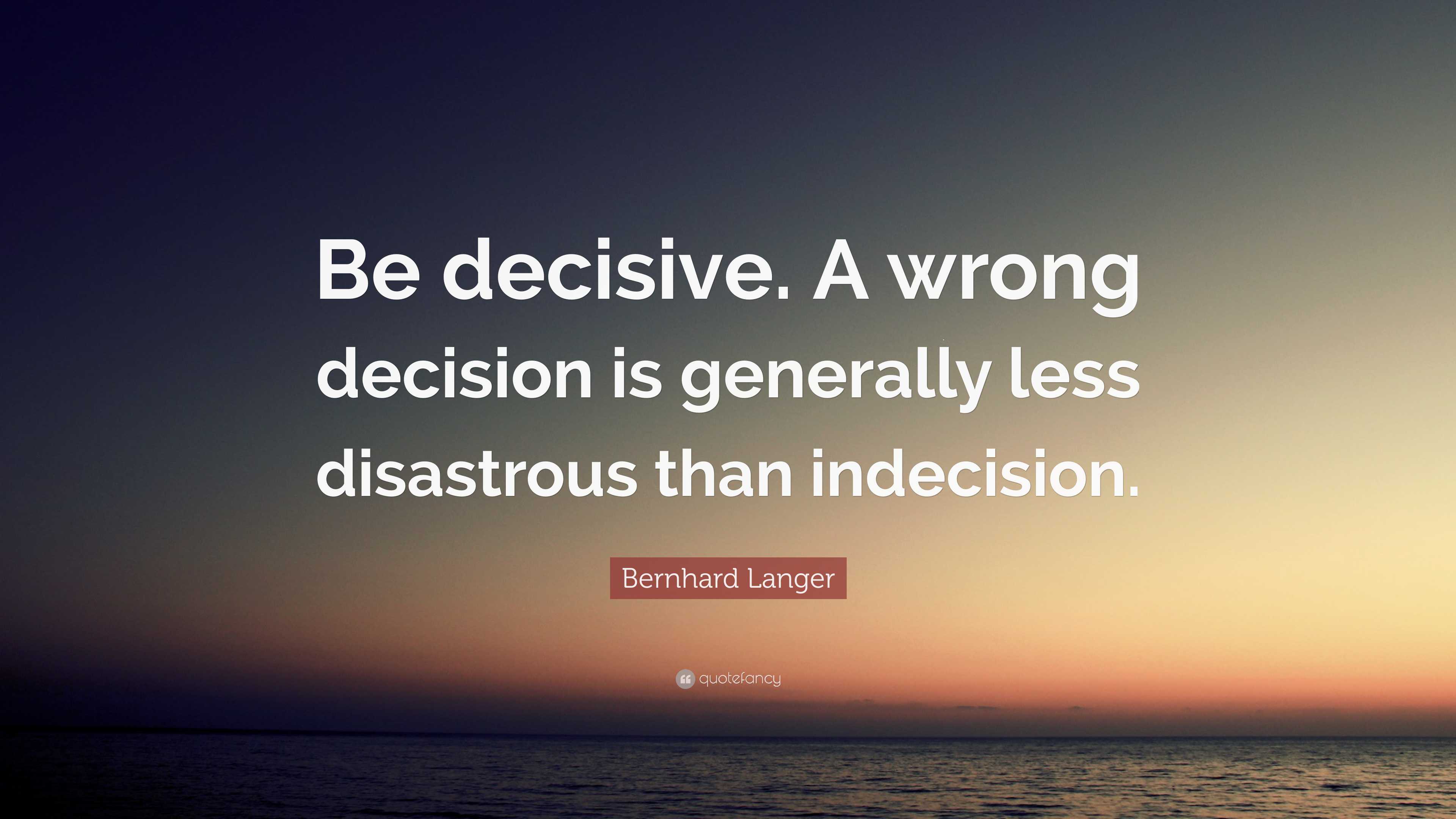Bernhard Langer Quote: “Be decisive. A wrong decision is generally less ...