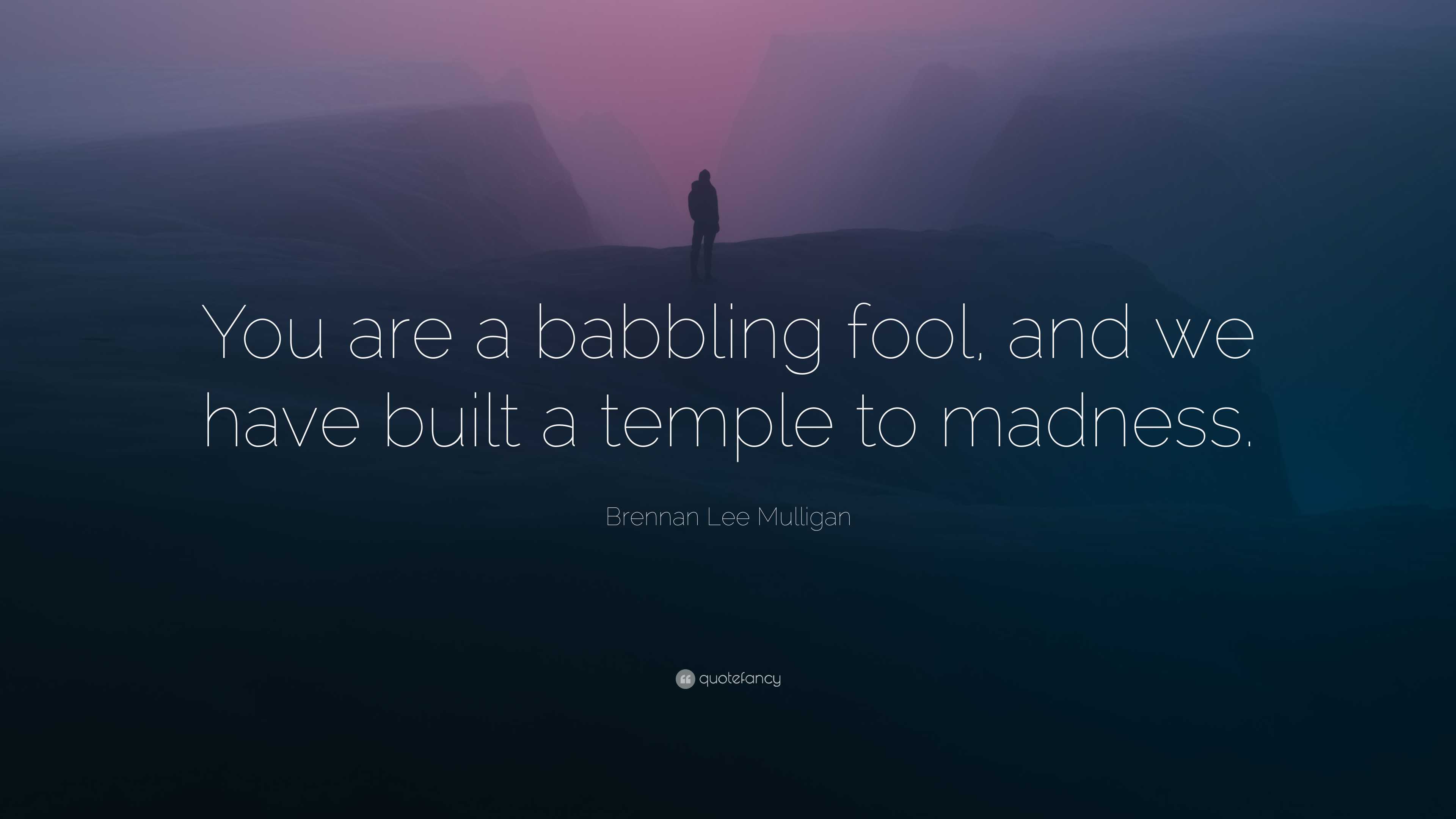 Brennan Lee Mulligan Quote: “You are a babbling fool, and we have built ...