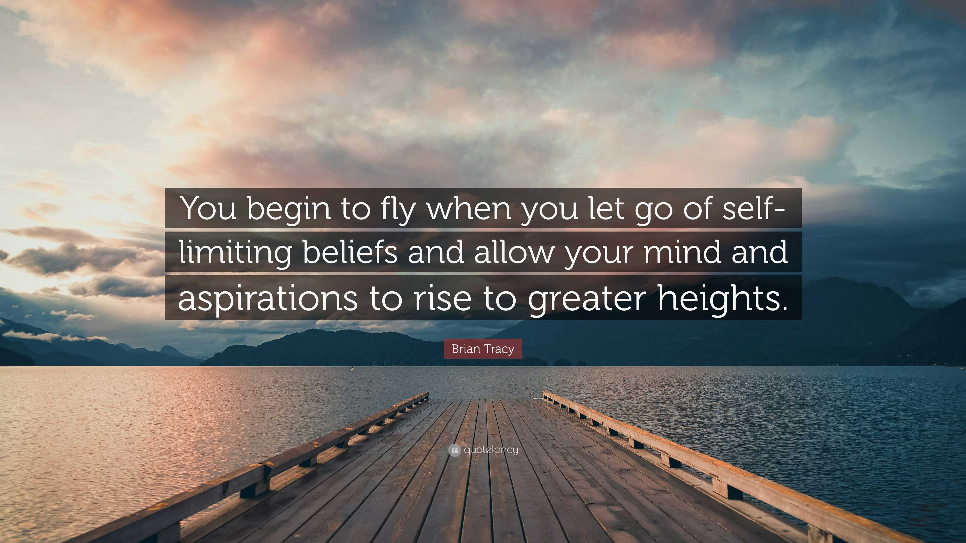 Brian Tracy Quote: “You begin to fly when you let go of self-limiting ...