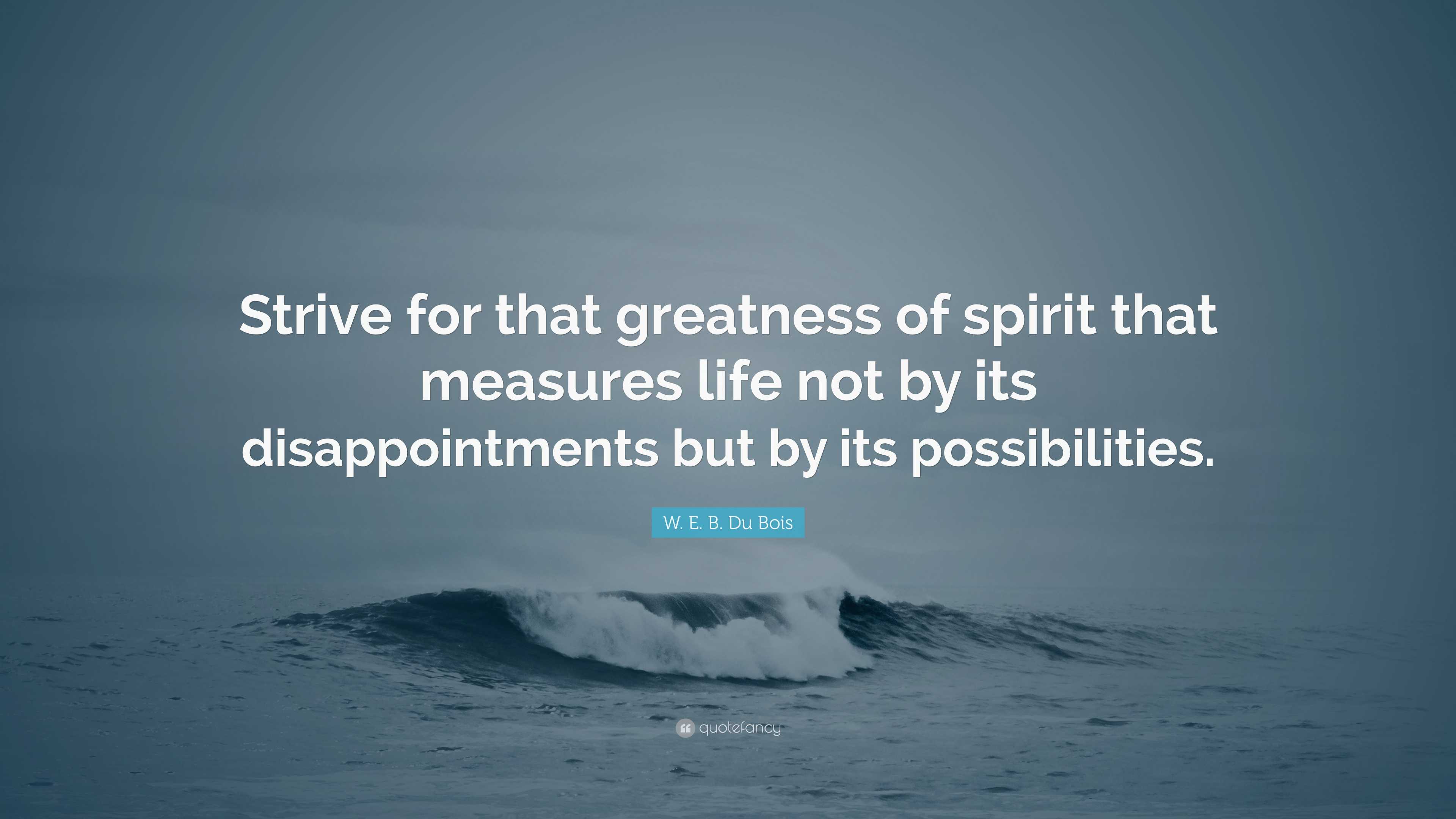 W. E. B. Du Bois Quote: “Strive for that greatness of spirit that ...