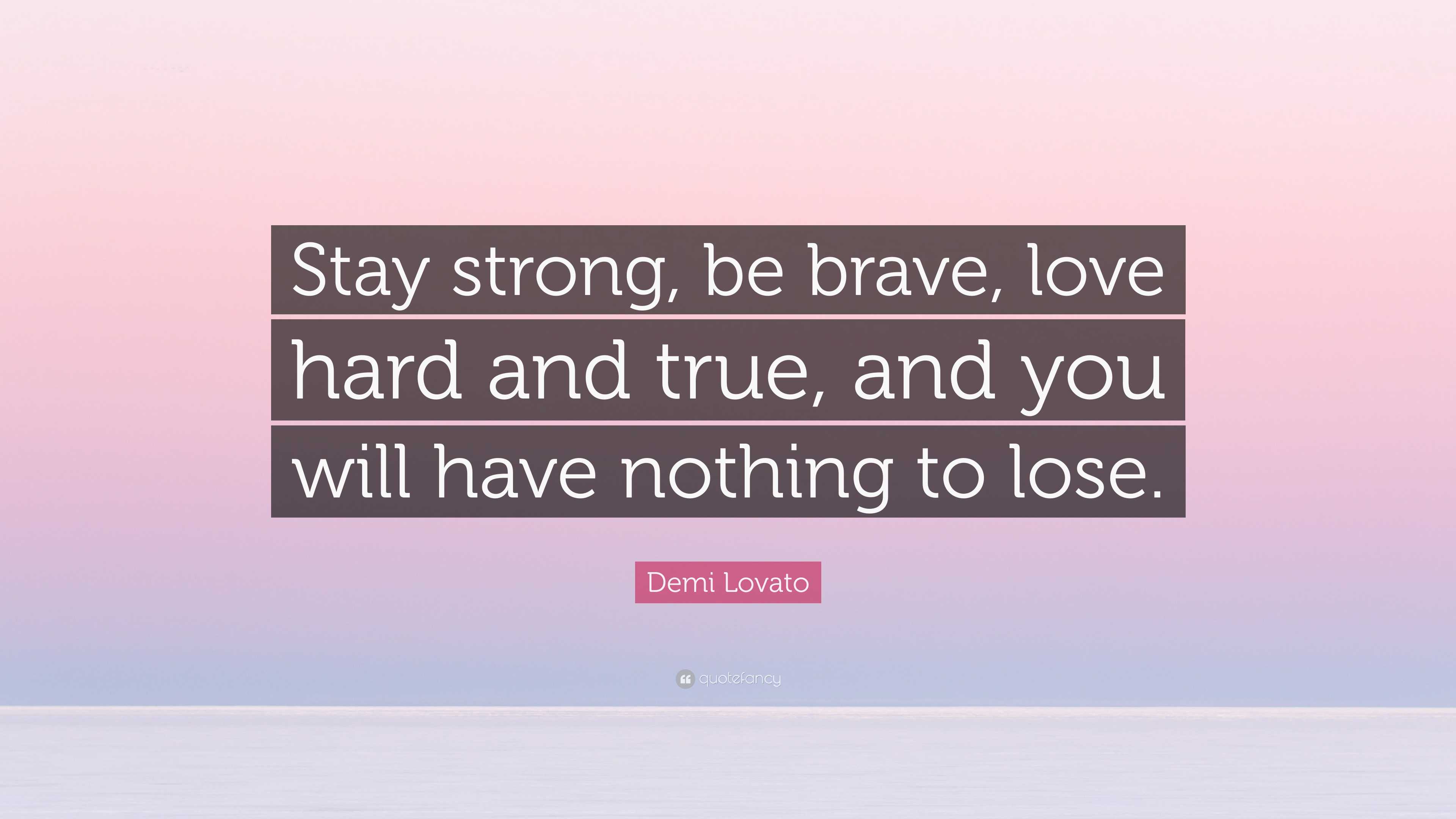 Demi Lovato Quote: “Stay strong, be brave, love hard and true, and you ...