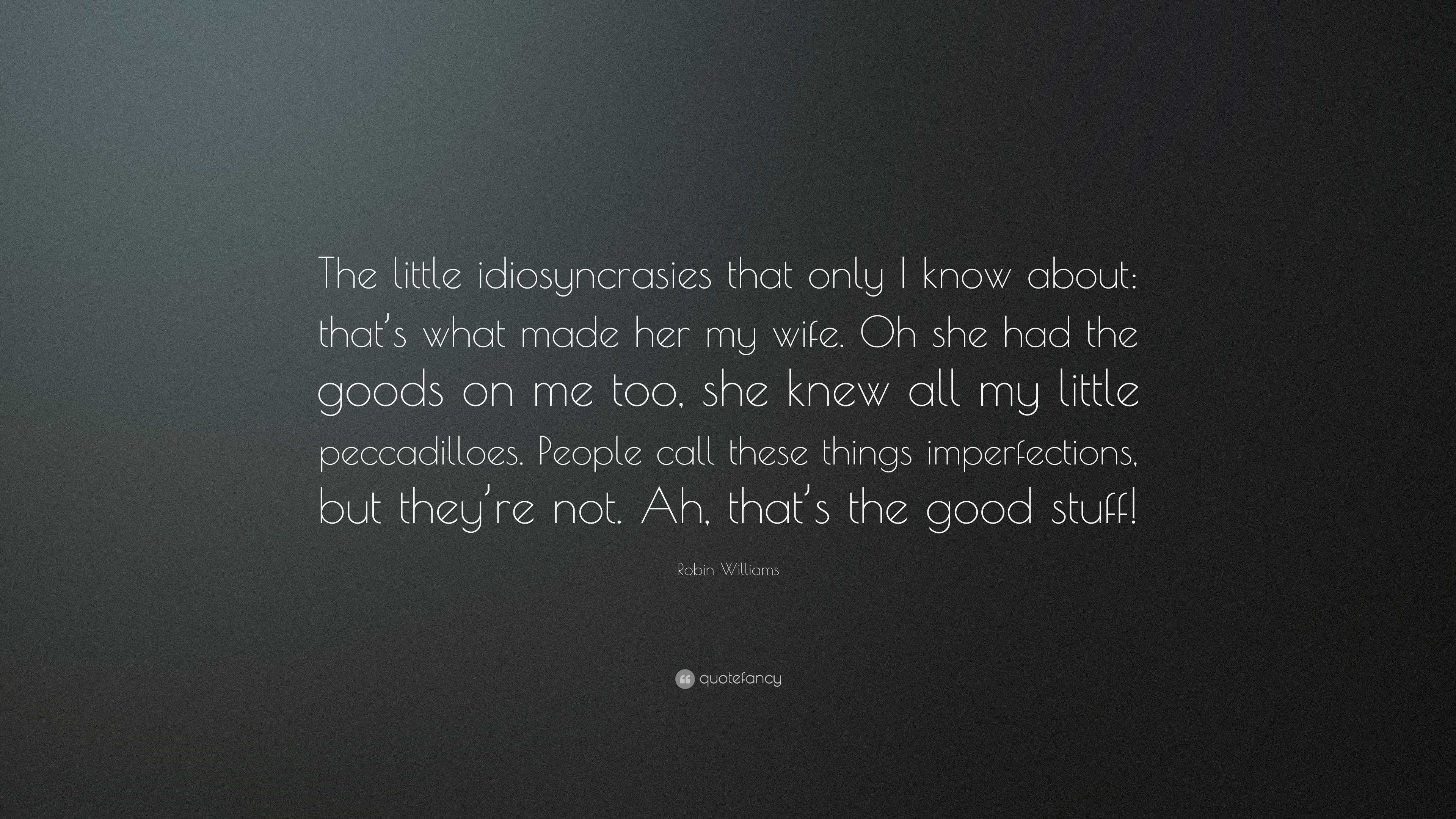 Robin Williams Quote: “The little idiosyncrasies that only I know about ...