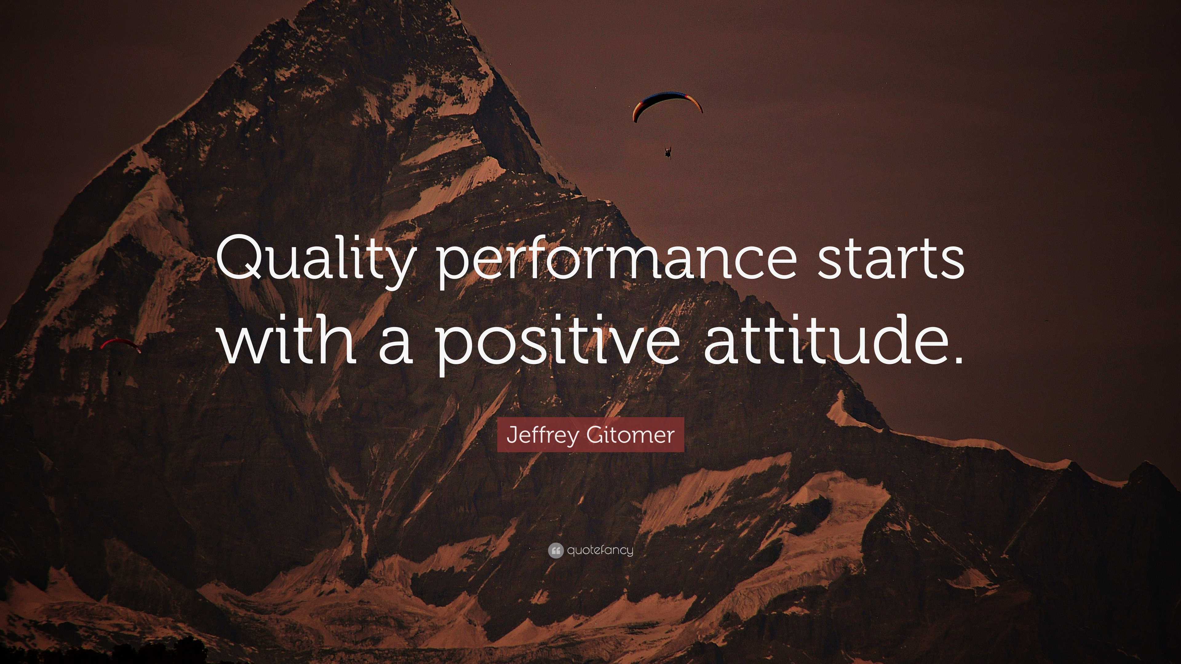 Jeffrey Gitomer Quote: “Quality performance starts with a positive ...