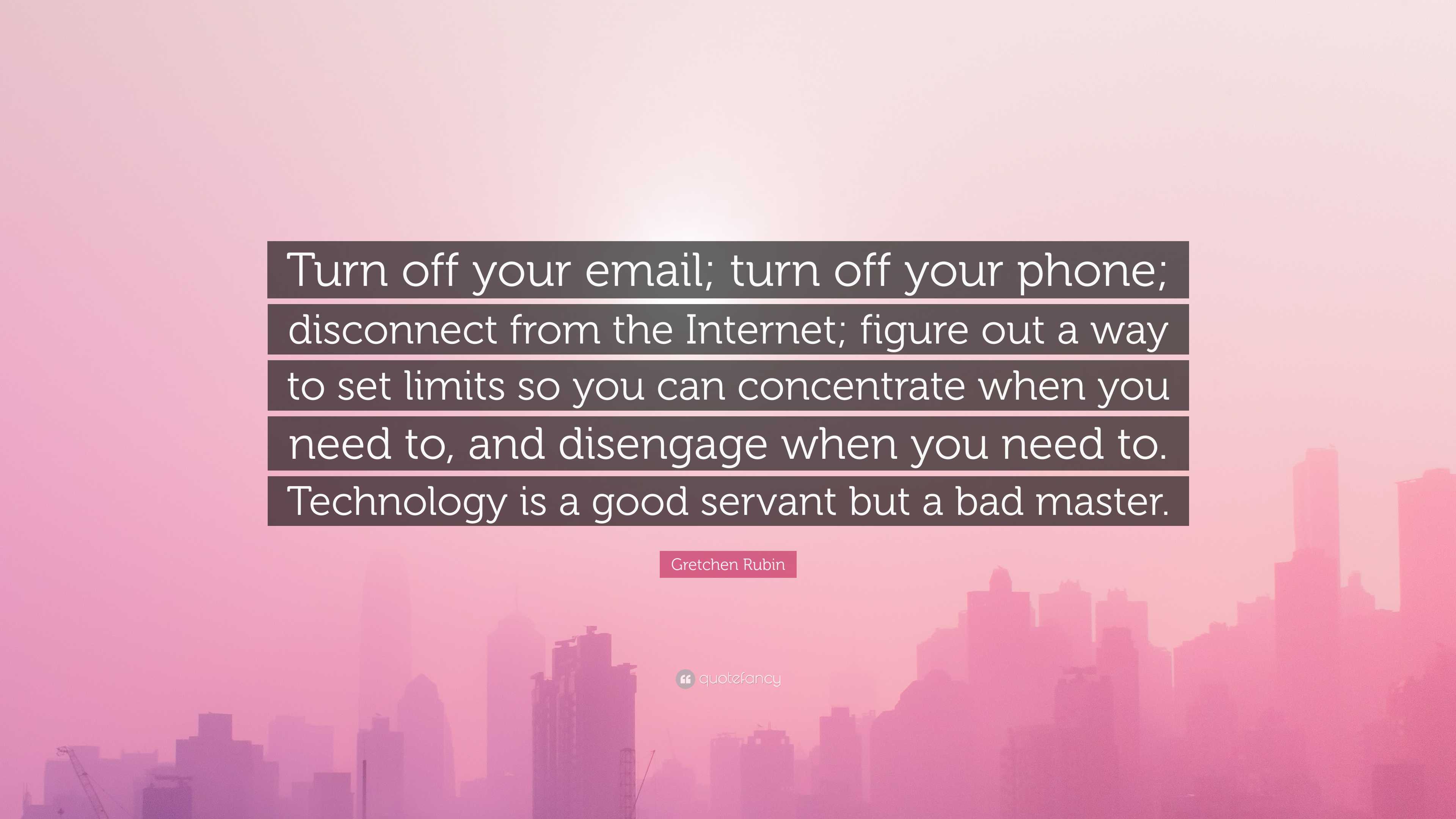 Gretchen Rubin Quote: “Turn off your email; turn off your phone ...