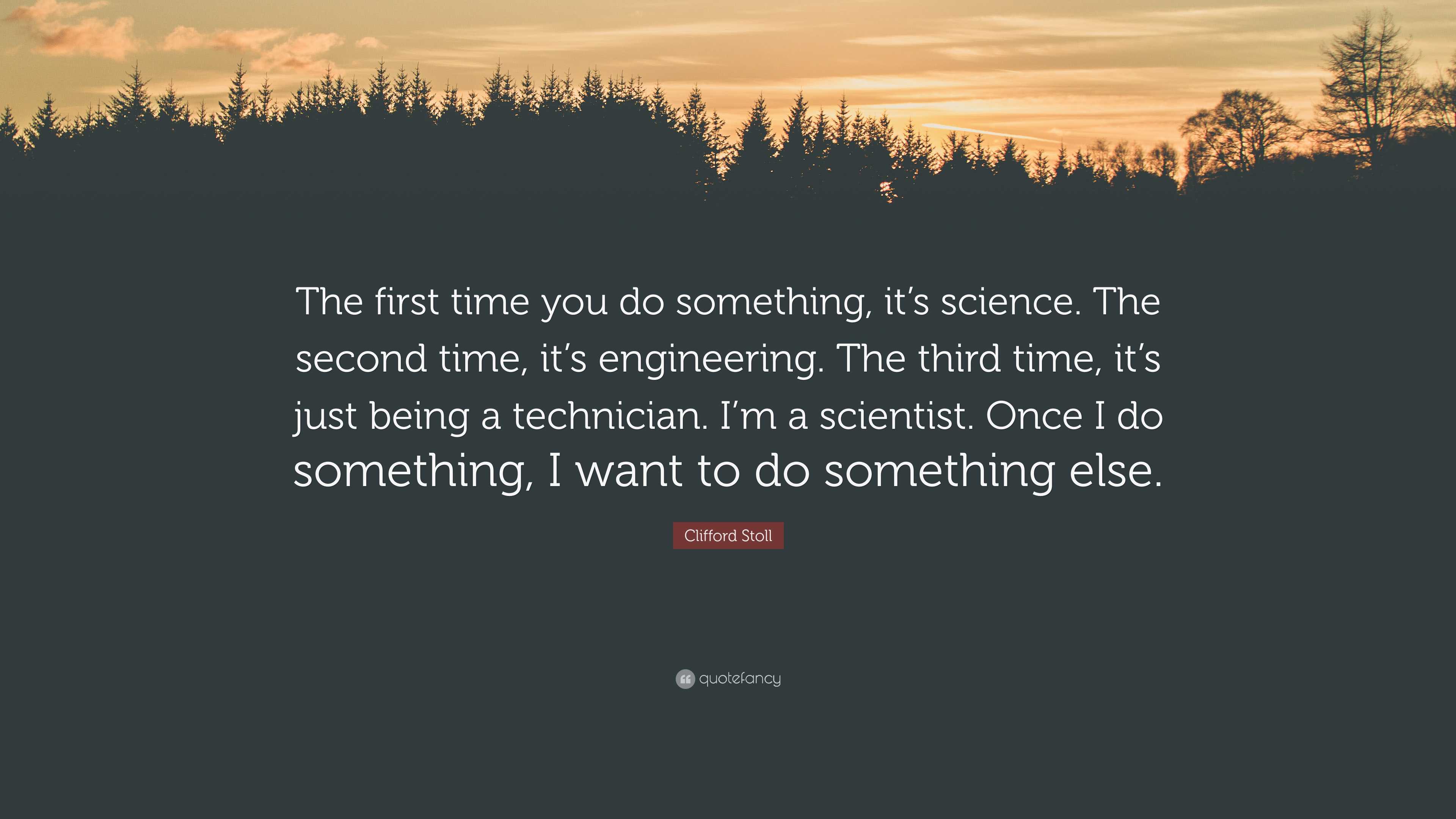 Clifford Stoll Quote: “The first time you do something, it’s science ...