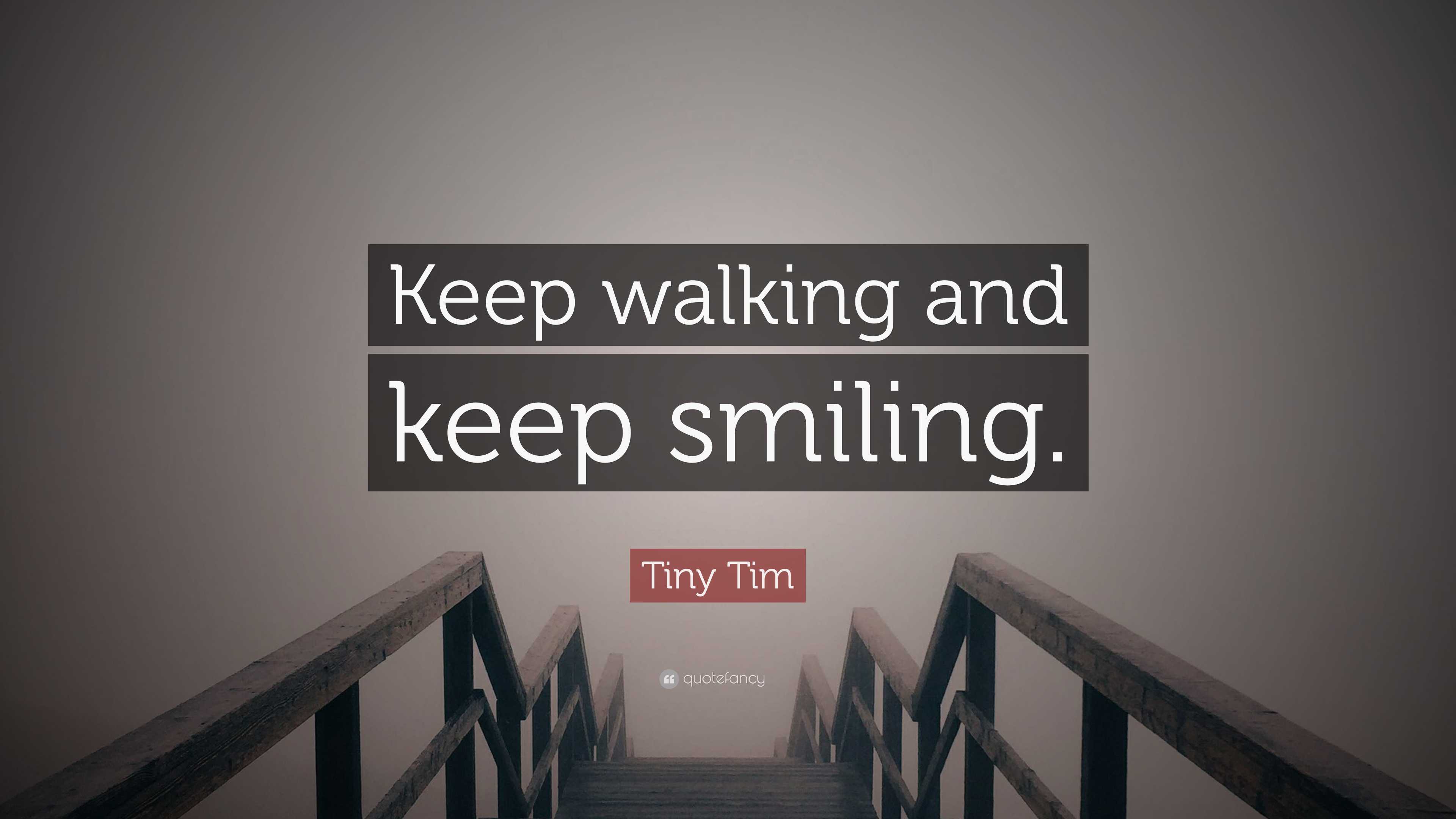 Tiny Tim Quote: “Keep walking and keep smiling.”
