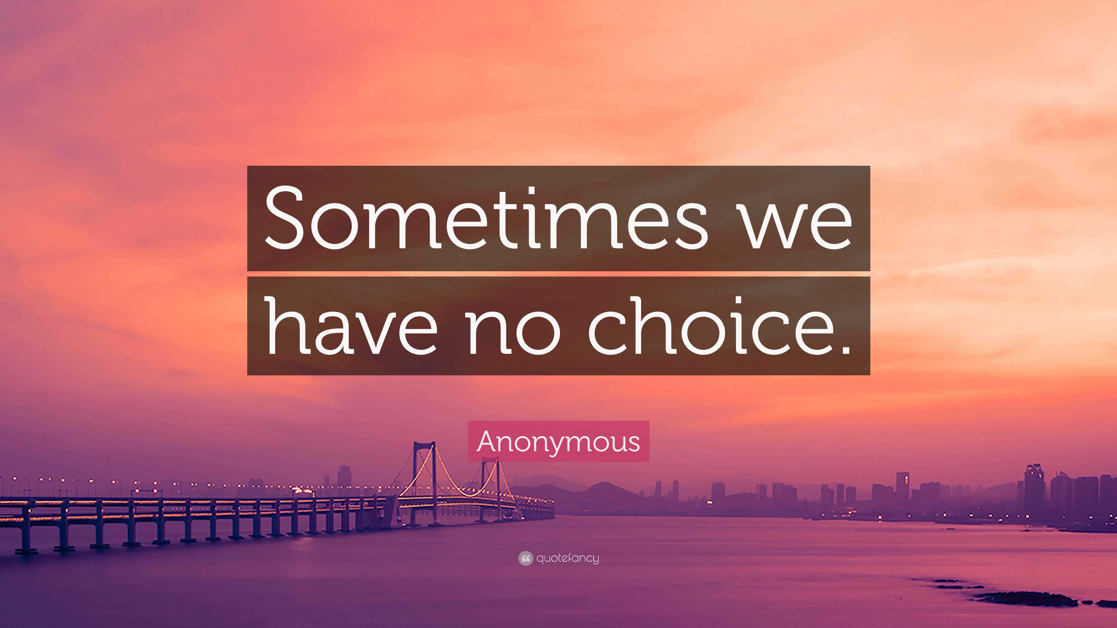 Anonymous Quote: “Sometimes we have no choice.”