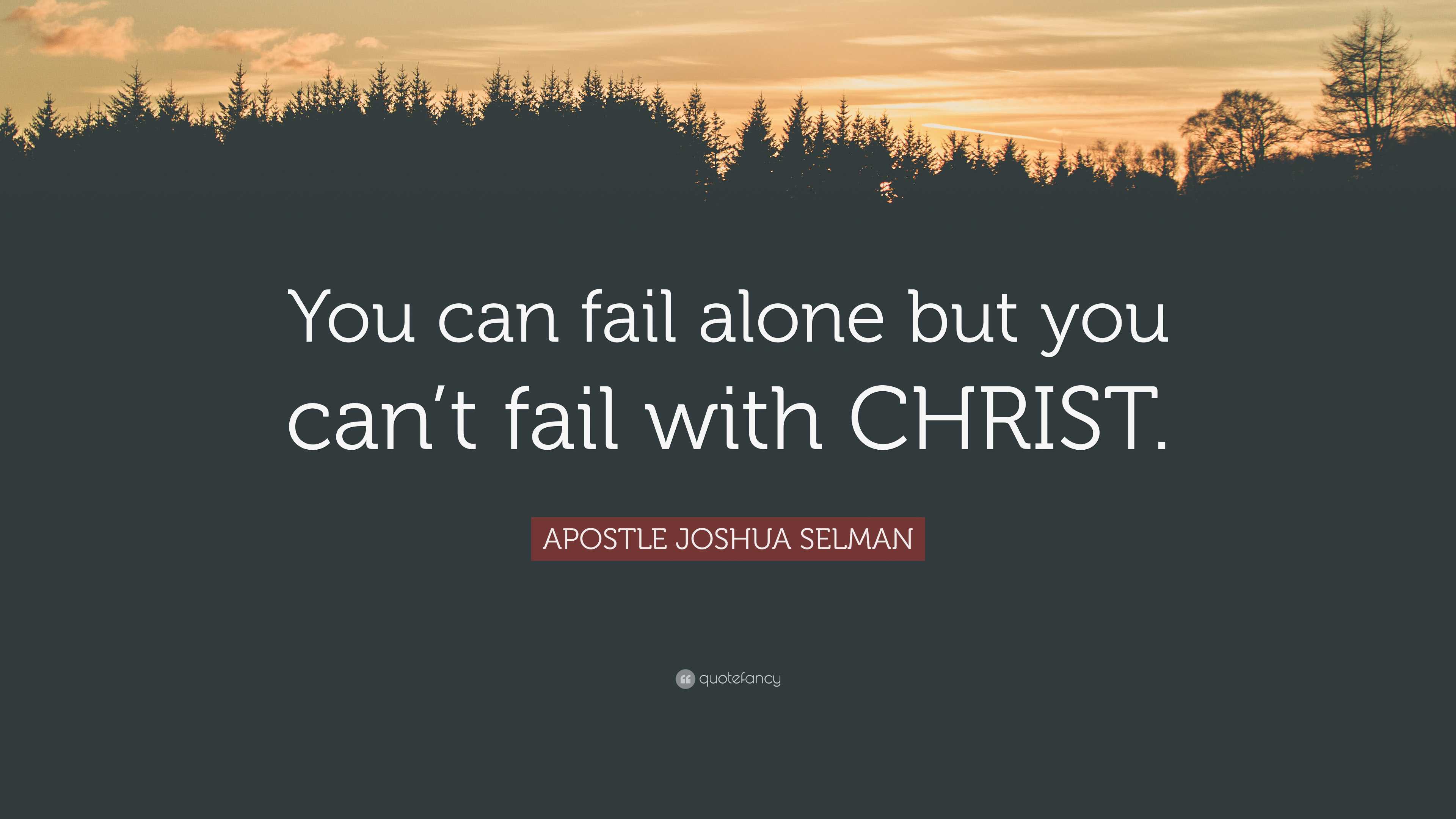 APOSTLE JOSHUA SELMAN Quote: “You can fail alone but you can’t fail ...