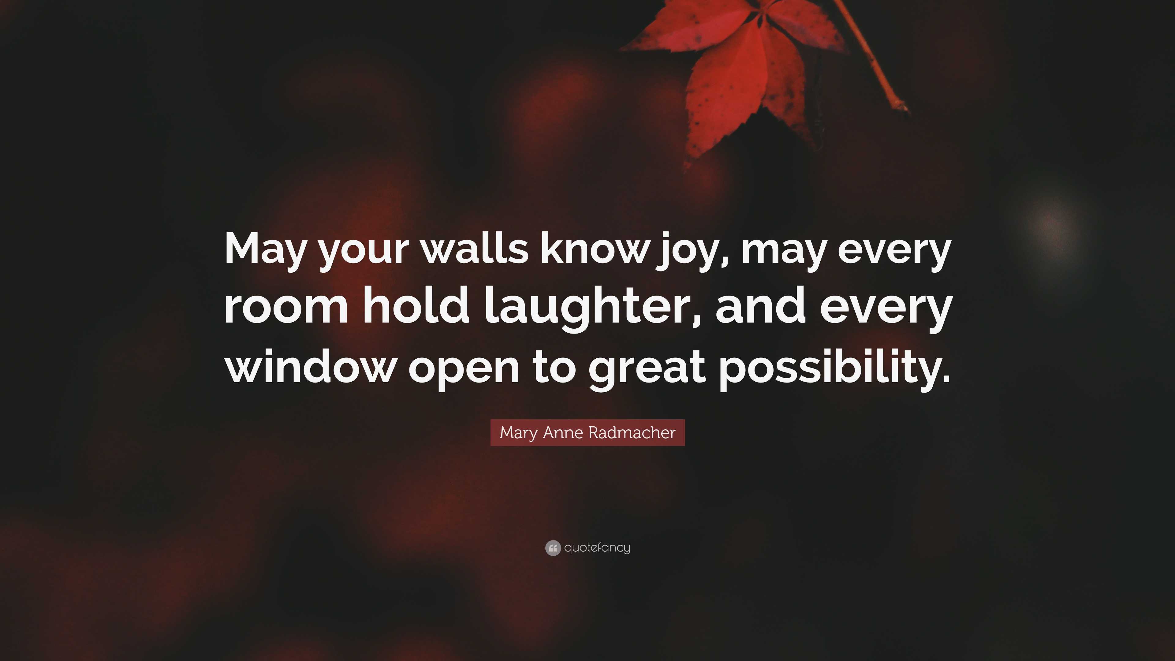 Mary Anne Radmacher Quote: “May your walls know joy, may every room ...