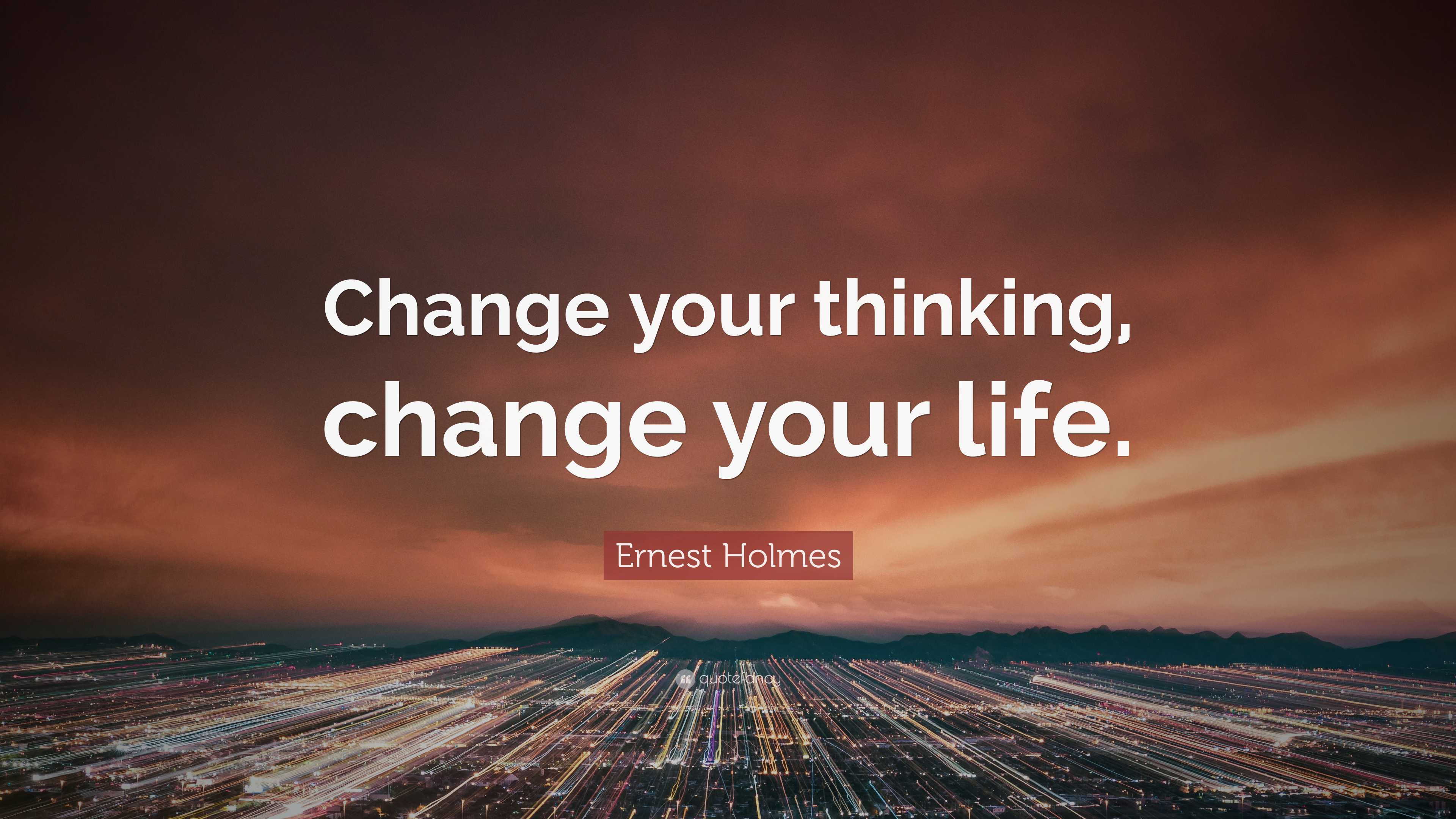 Ernest Holmes Quote: “Change your thinking, change your life.”