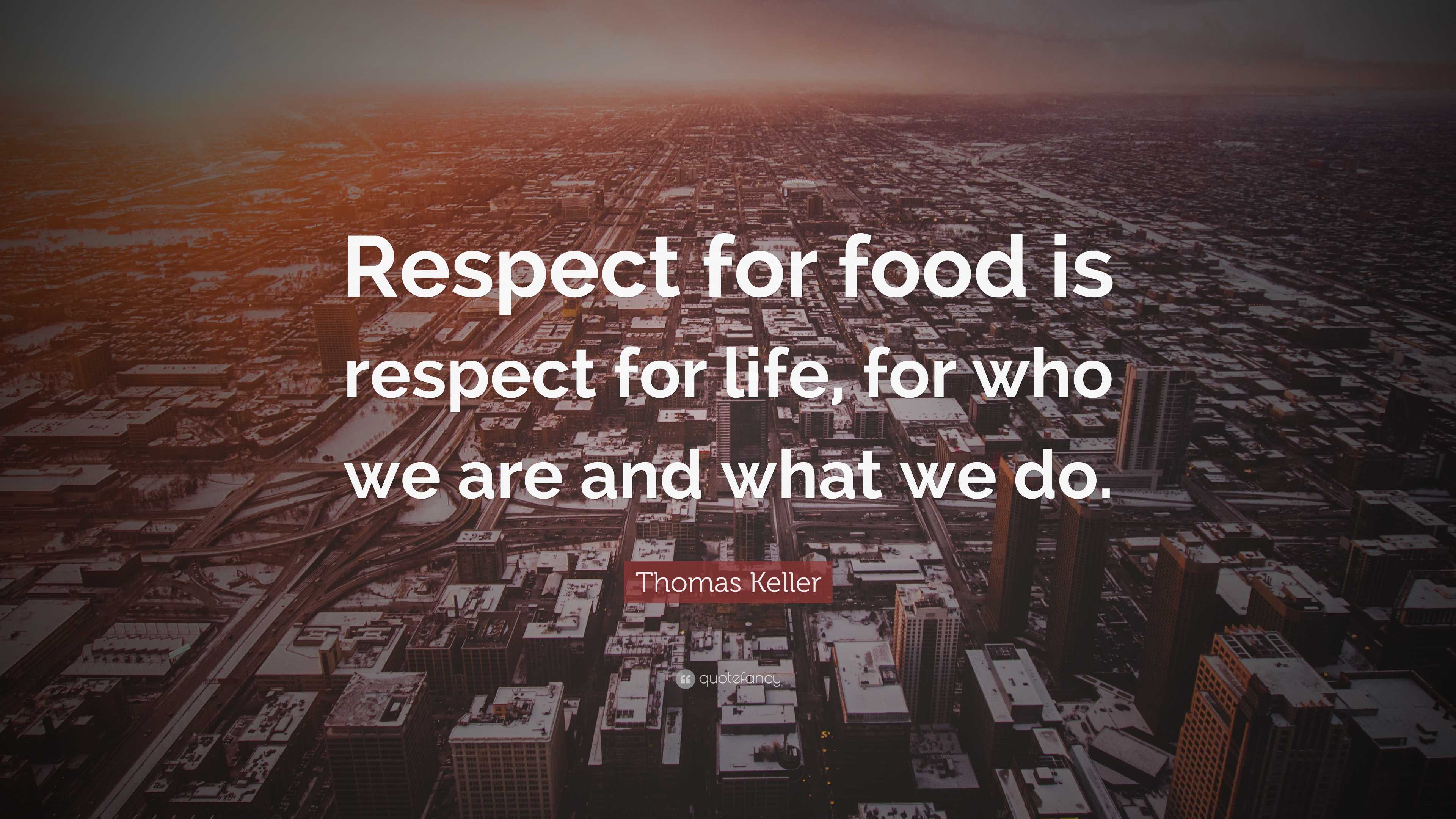 Thomas Keller Quote: “Respect for food is respect for life, for who we ...