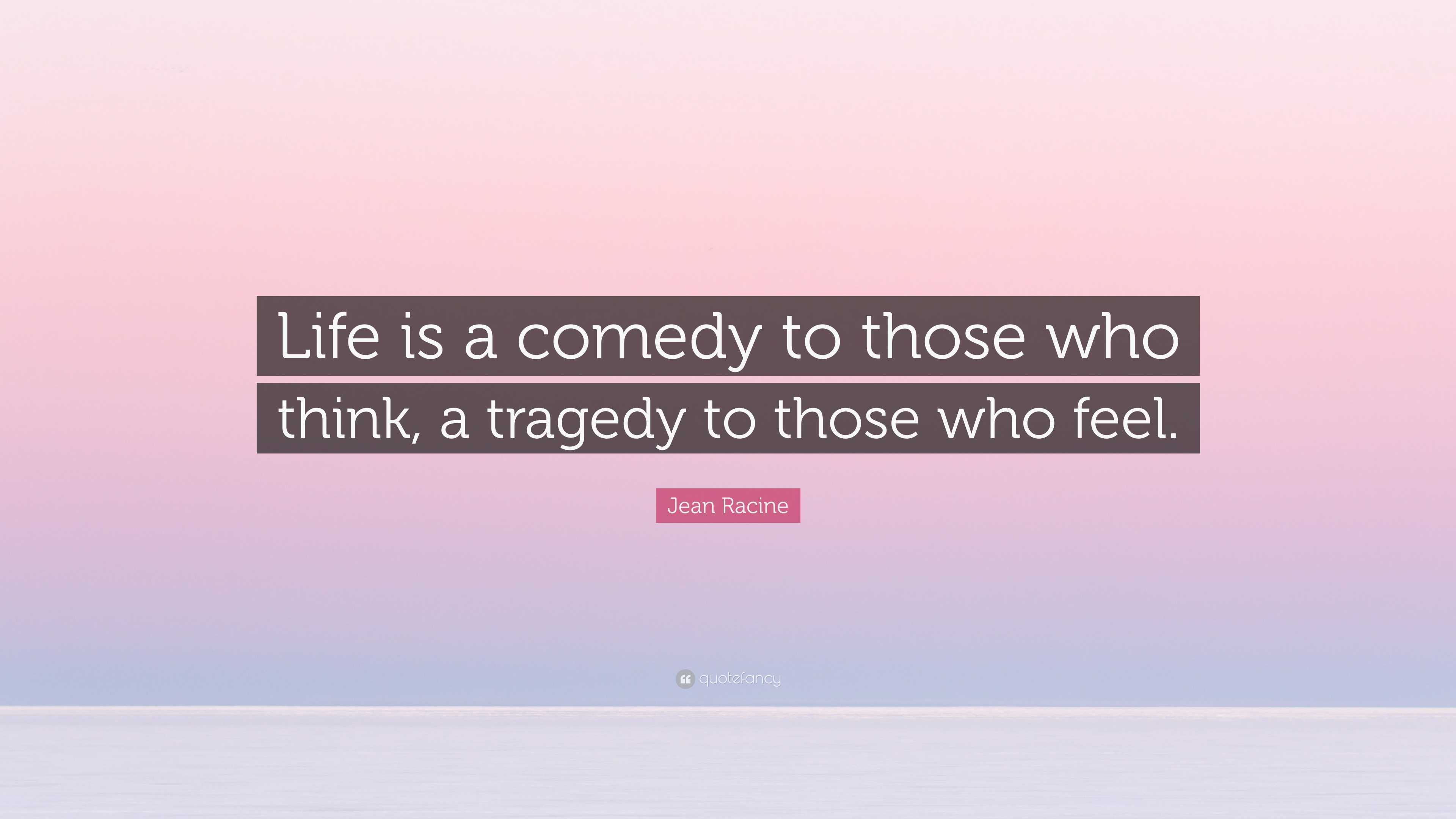 Jean Racine Quote: “Life is a comedy to those who think, a tragedy to ...