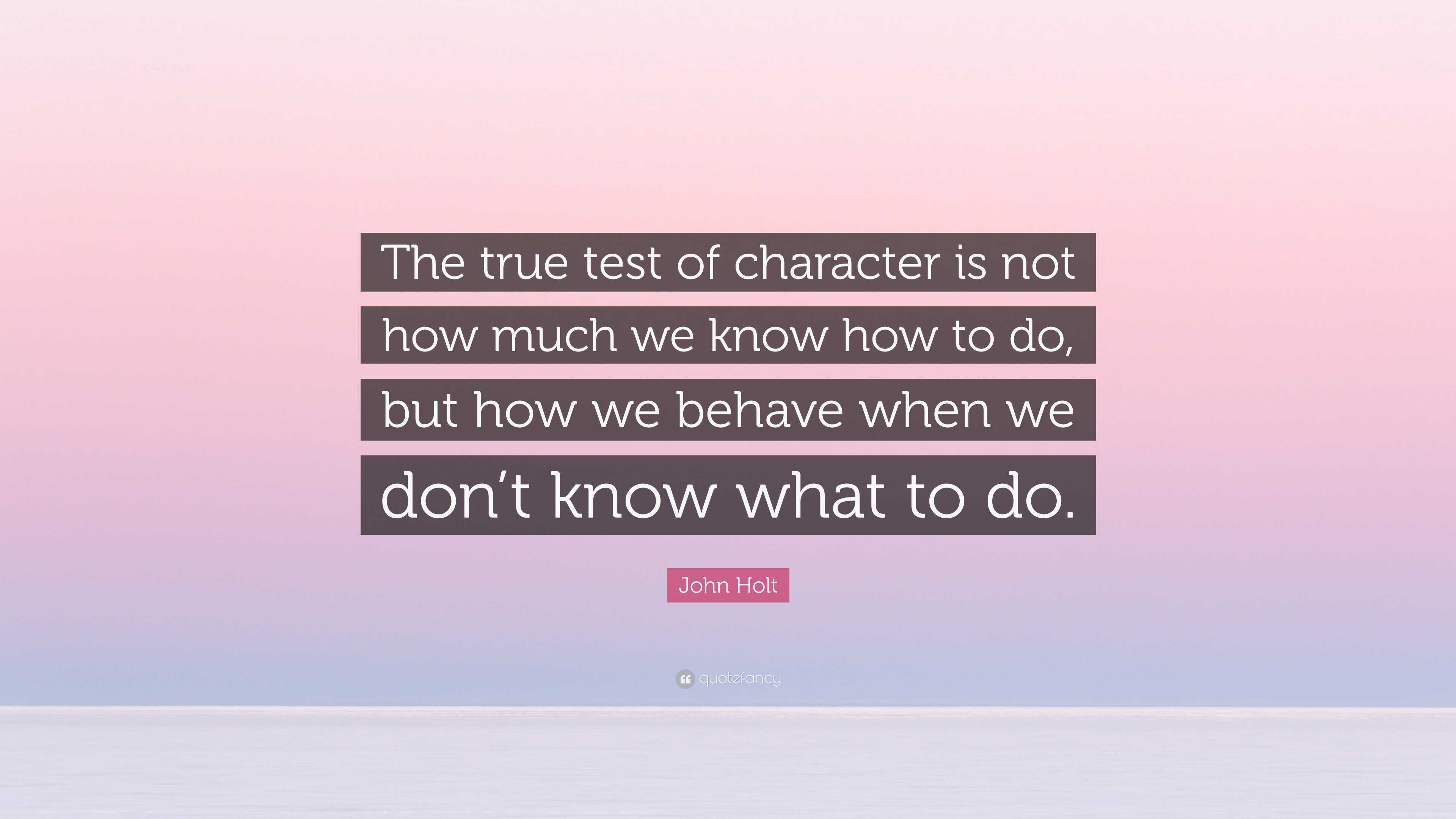 John Holt Quote: “The true test of character is not how much we know ...