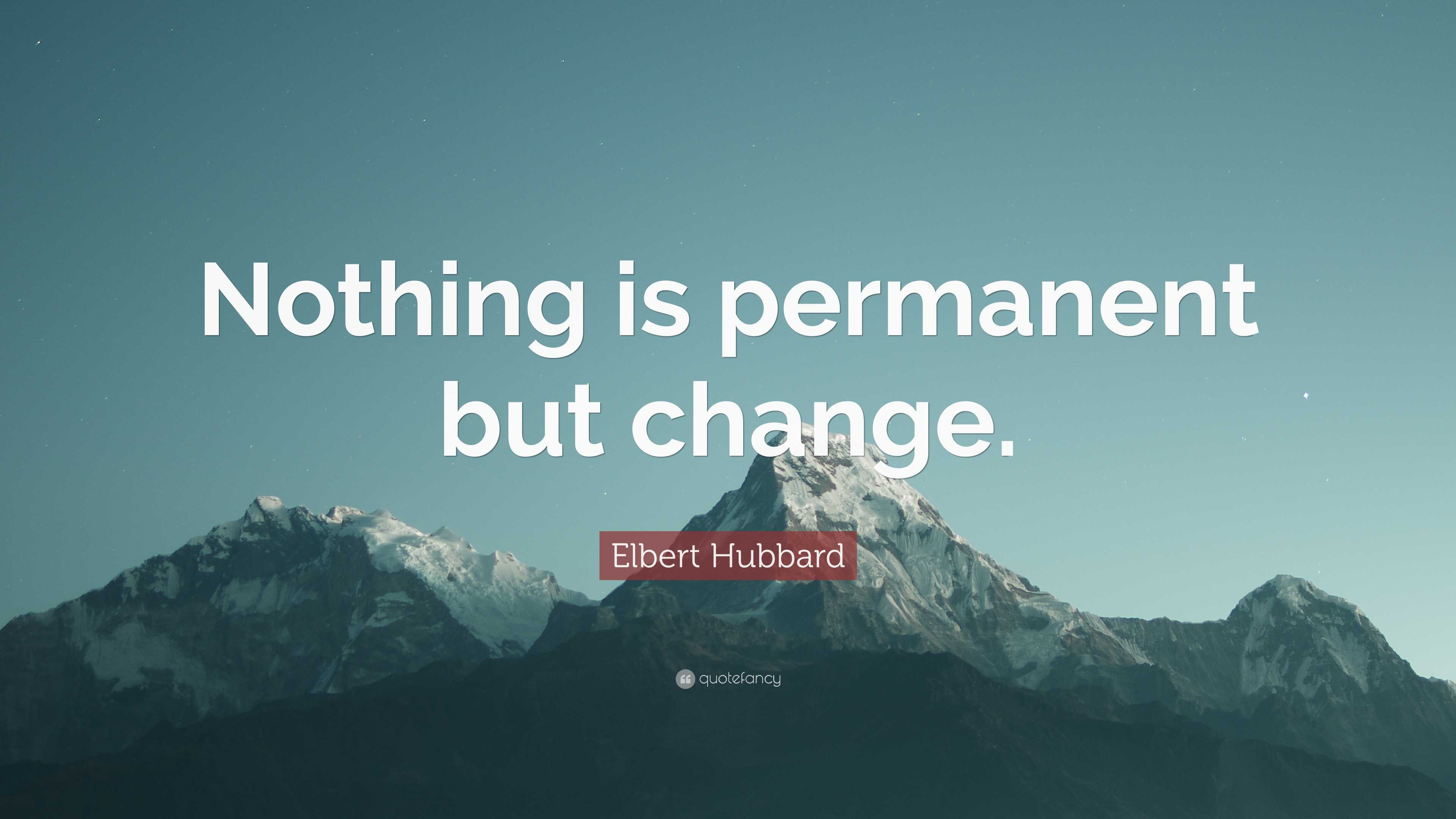 Elbert Hubbard Quote: “Nothing is permanent but change.”