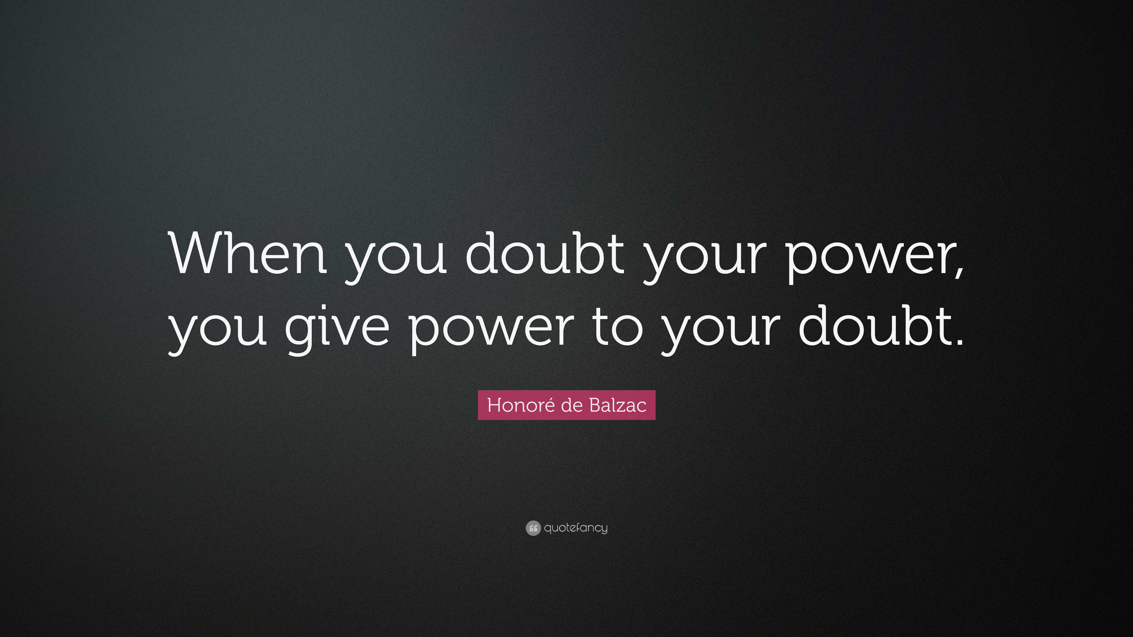 Honoré de Balzac Quote: “When you doubt your power, you give power to ...