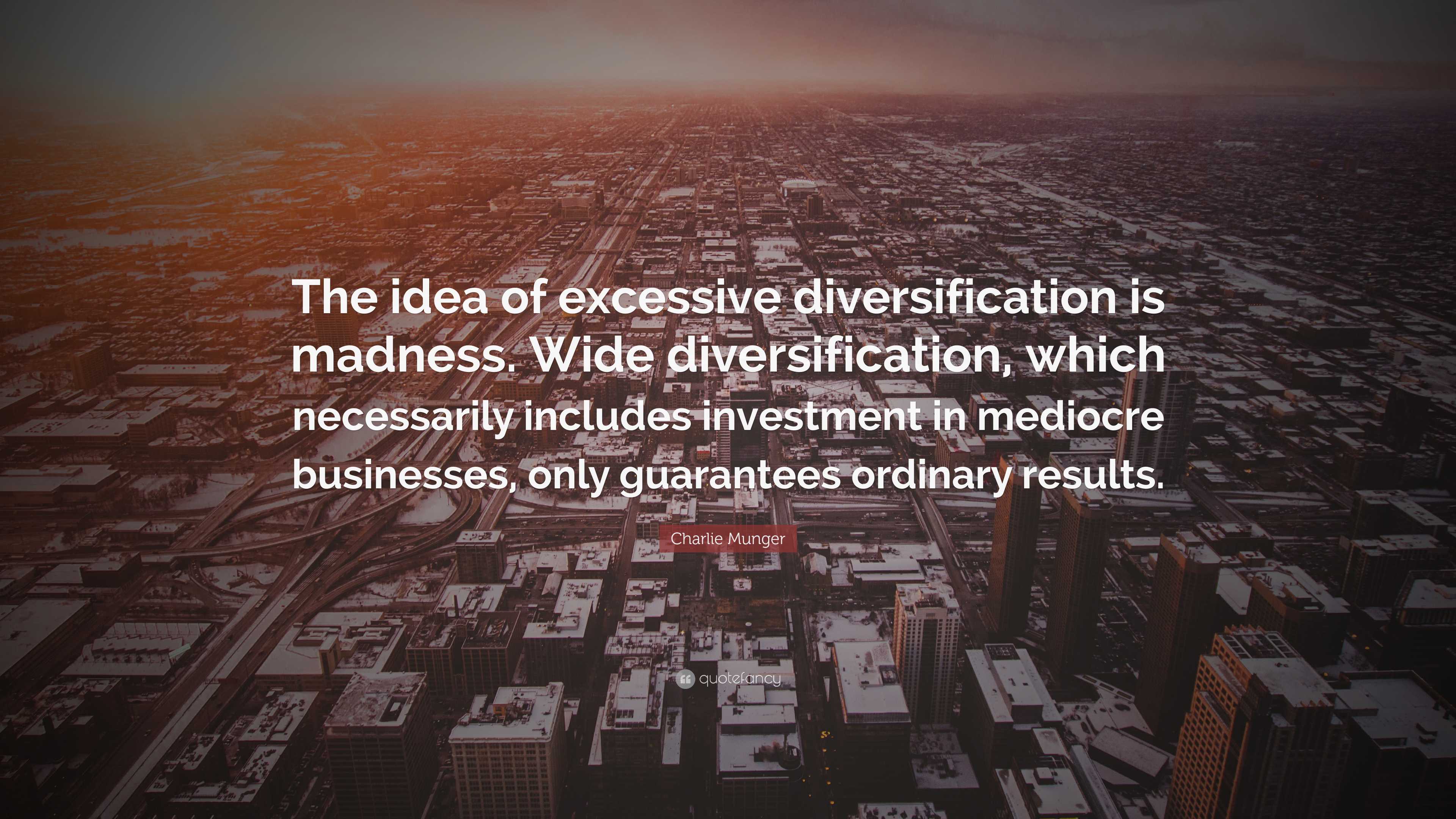 Charlie Munger Quote: “The idea of excessive diversification is madness ...