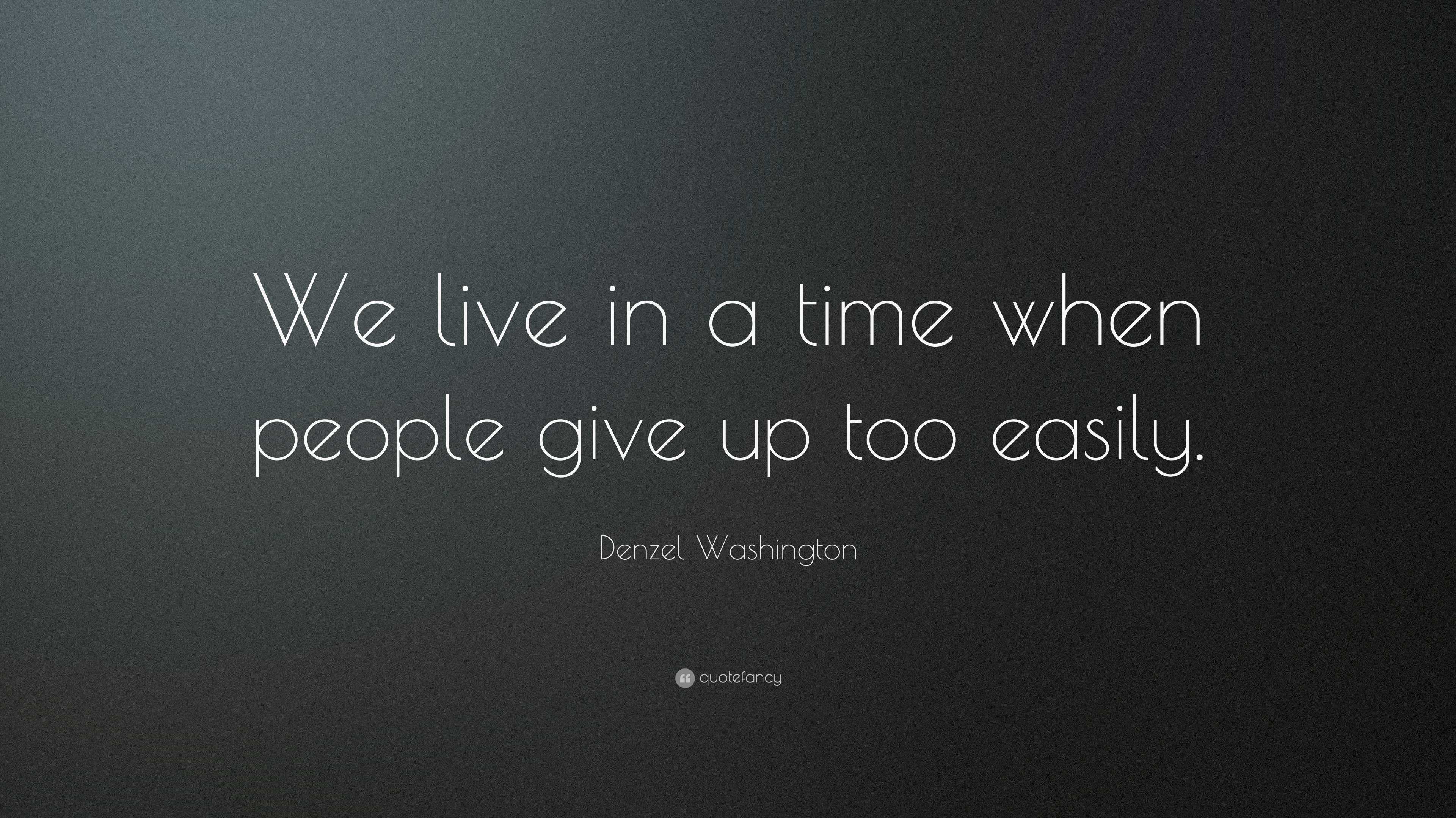 Denzel Washington Quote: “We live in a time when people give up too ...