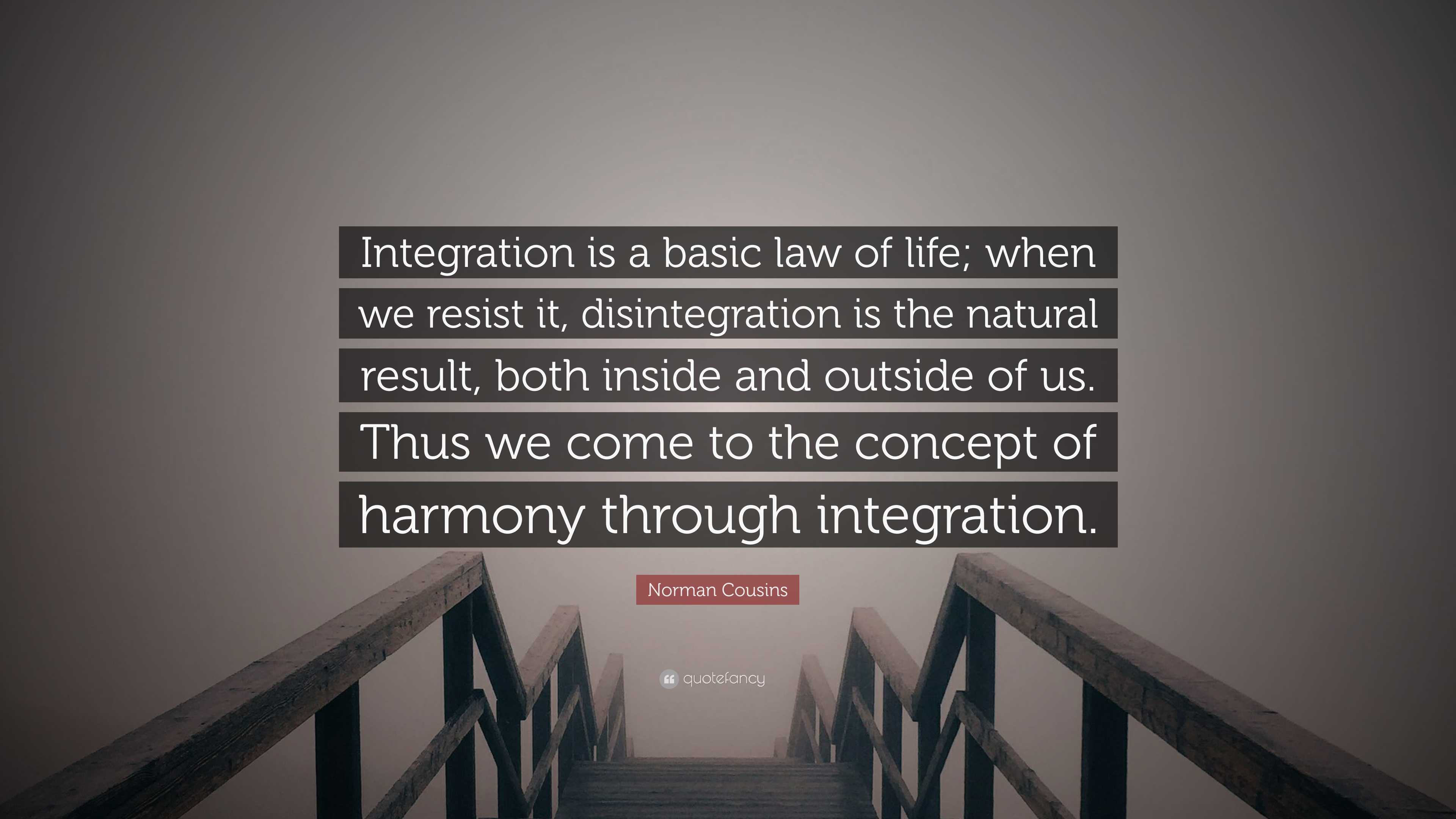Norman Cousins Quote: “Integration is a basic law of life; when we ...