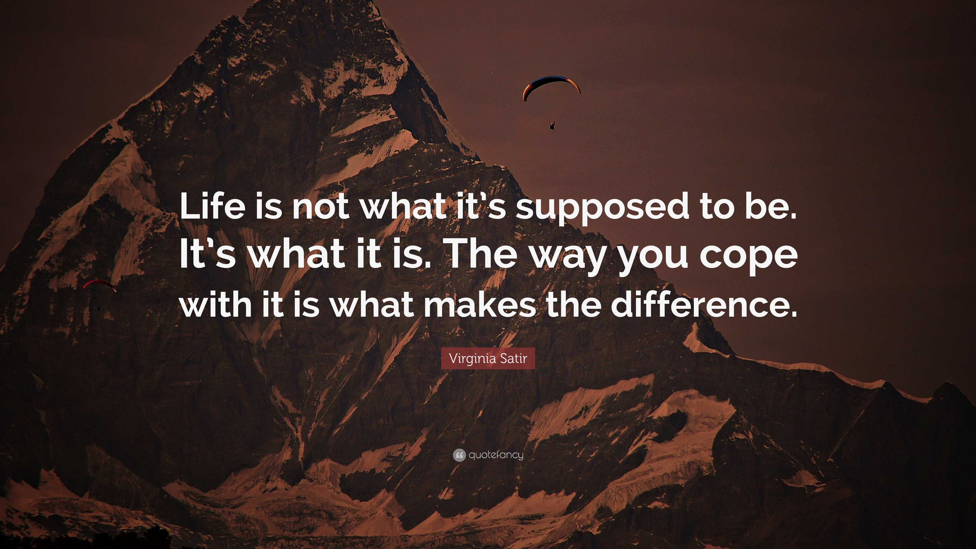 Virginia Satir Quote: “Life is not what it’s supposed to be. It’s what ...