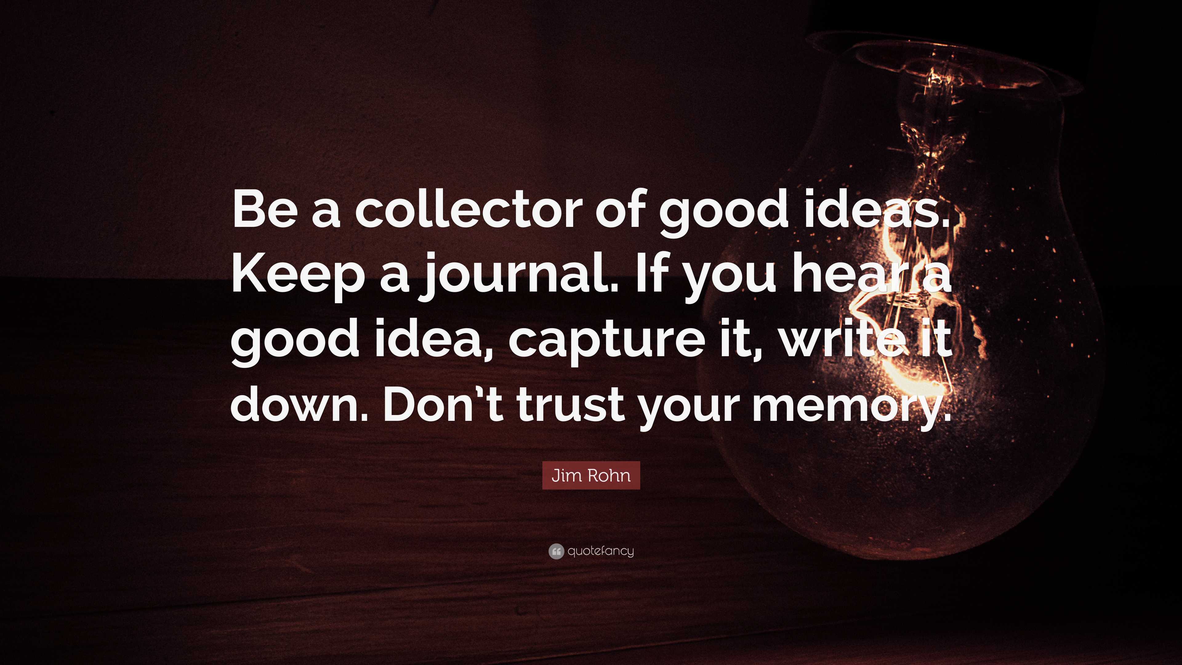 Jim Rohn Quote: “Be a collector of good ideas. Keep a journal. If you ...