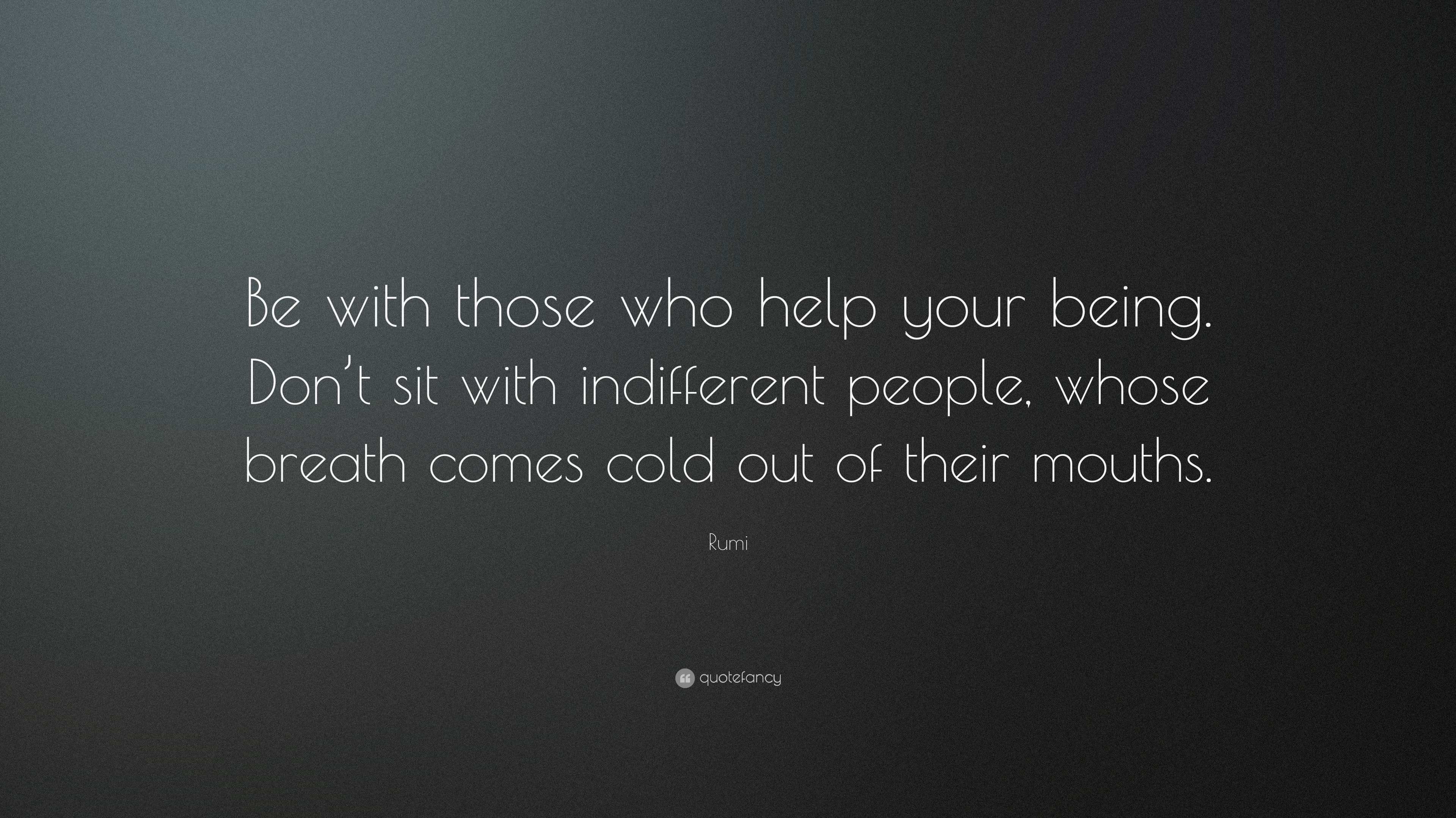 Rumi Quote: “Be with those who help your being. Don’t sit with ...